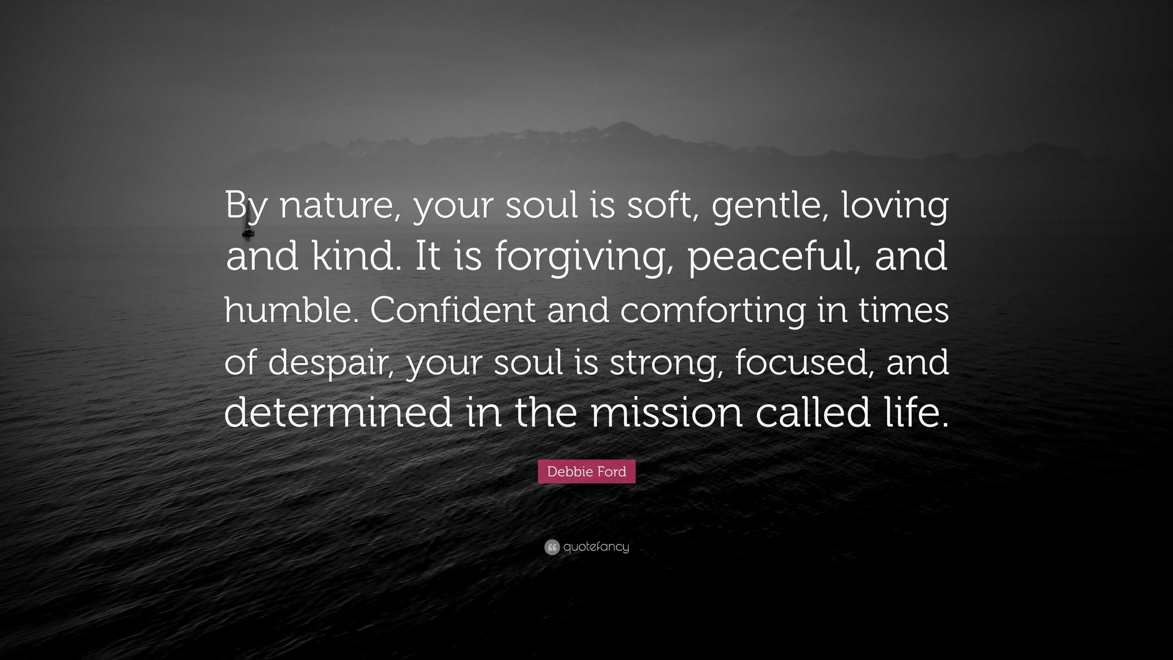 Debbie Ford Quote: “By nature, your soul is soft, gentle, loving and ...