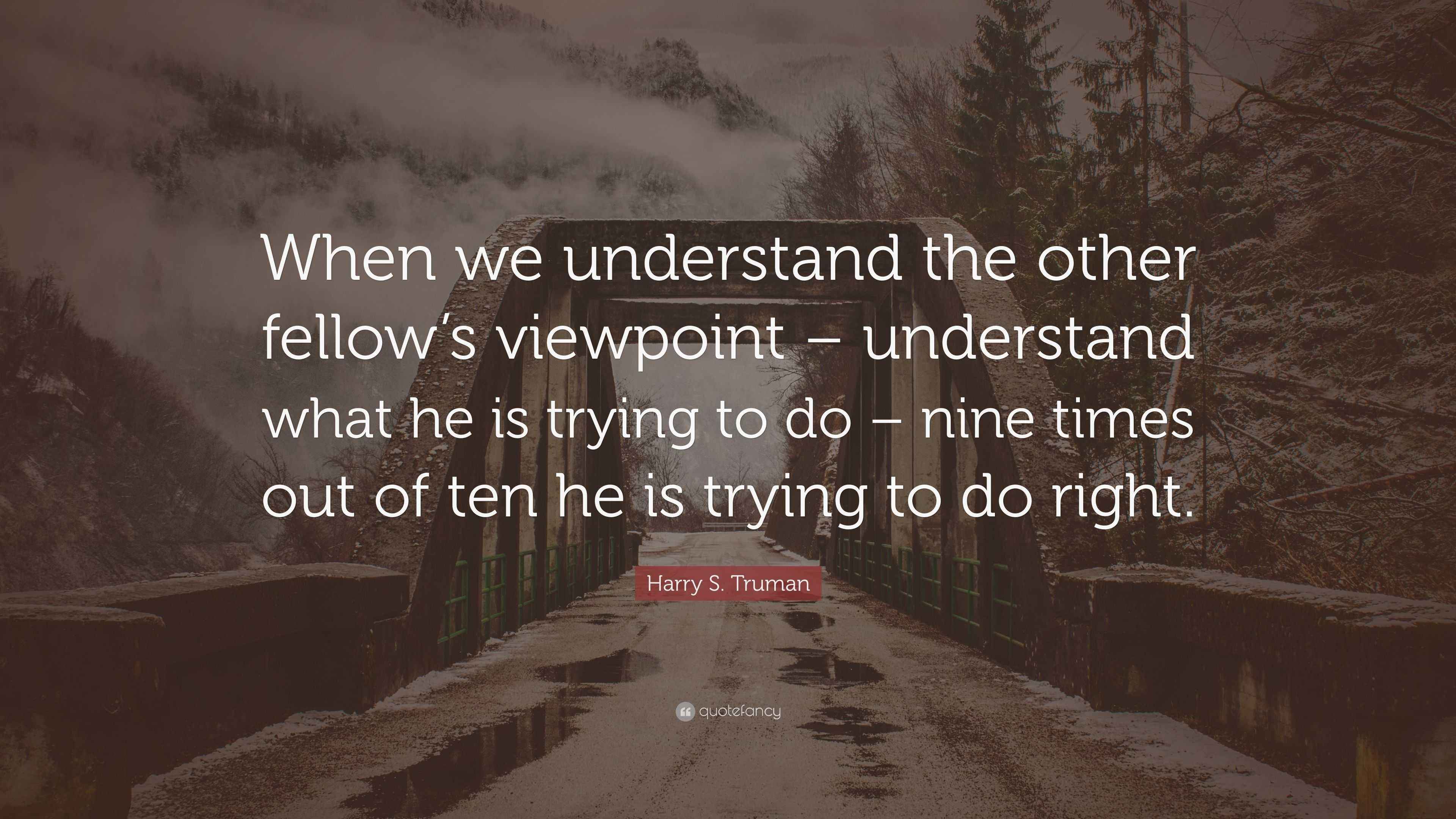 Harry S. Truman Quote: “When we understand the other fellow’s viewpoint ...