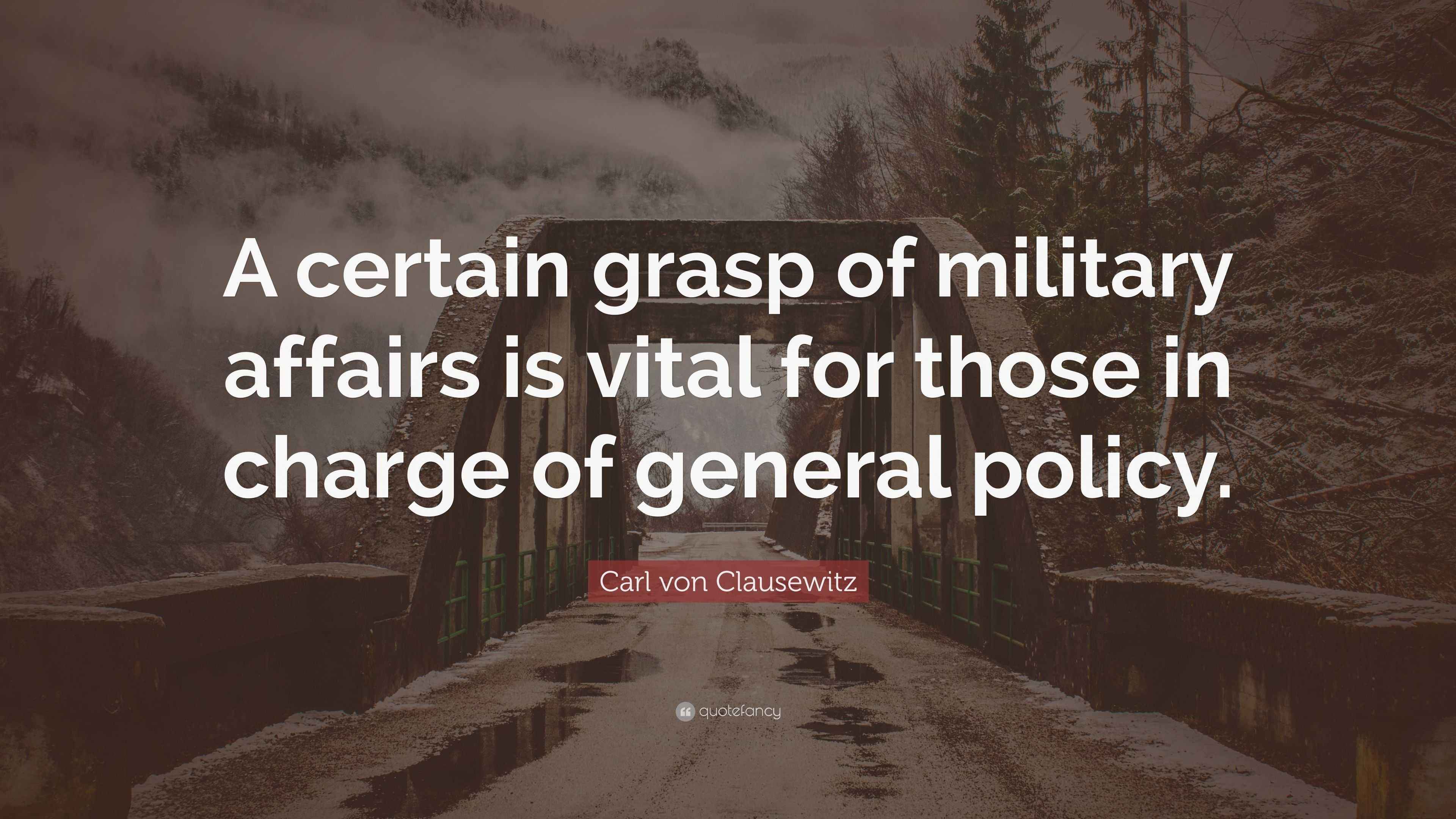 Carl von Clausewitz Quote: “A certain grasp of military affairs is ...
