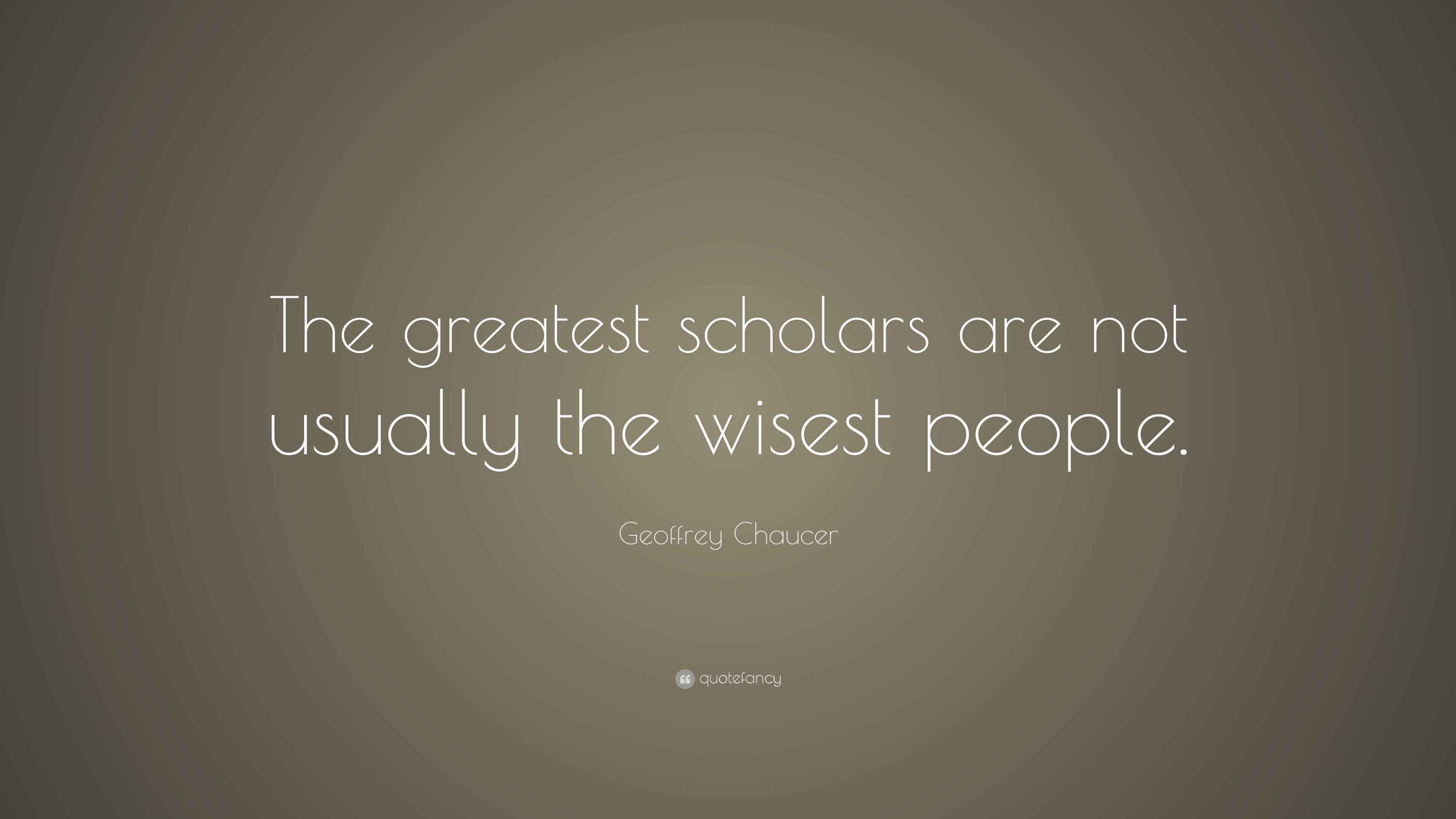 Geoffrey Chaucer Quote: “The greatest scholars are not usually the ...
