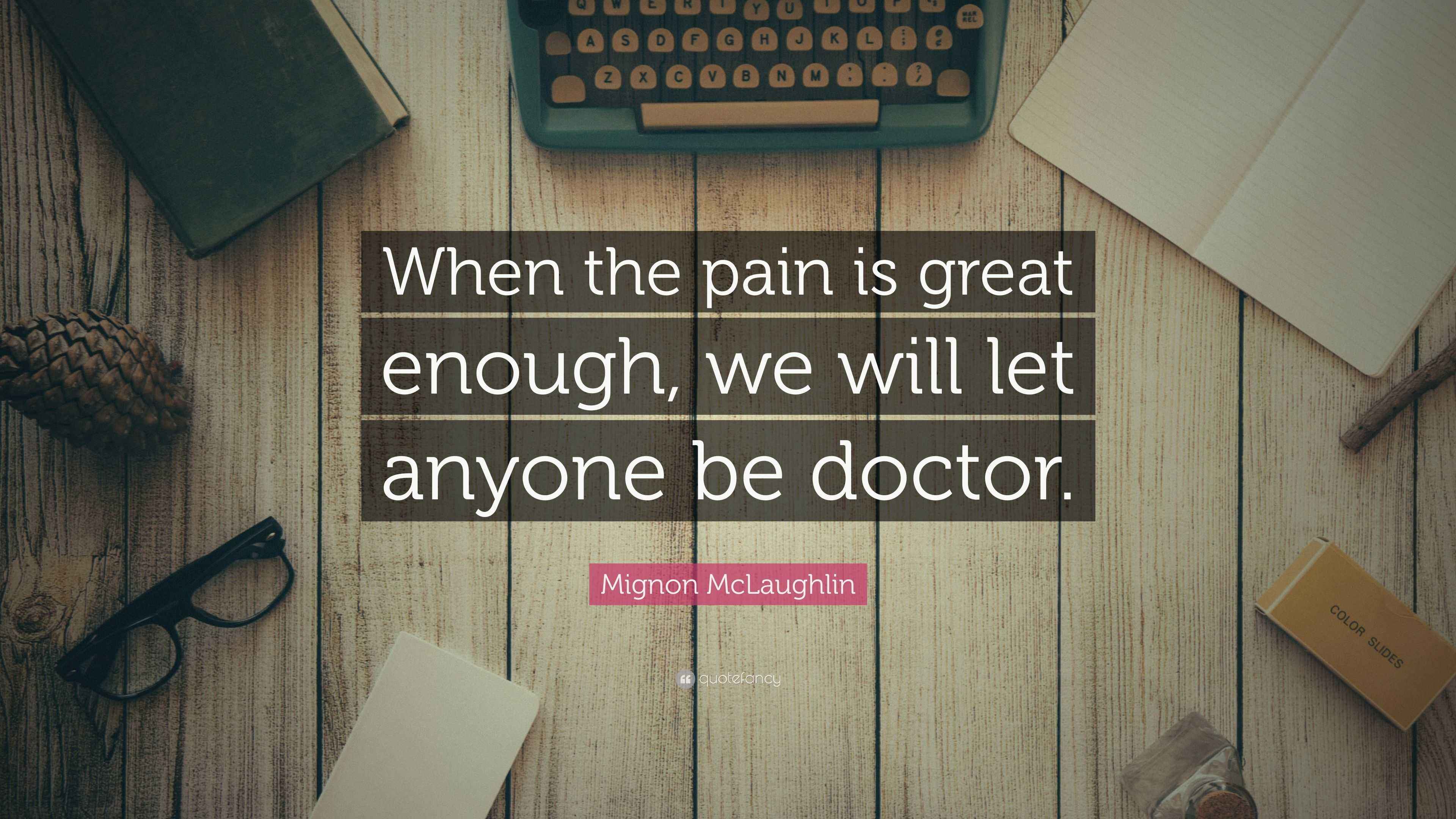 Mignon McLaughlin Quote: “When the pain is great enough, we will let ...