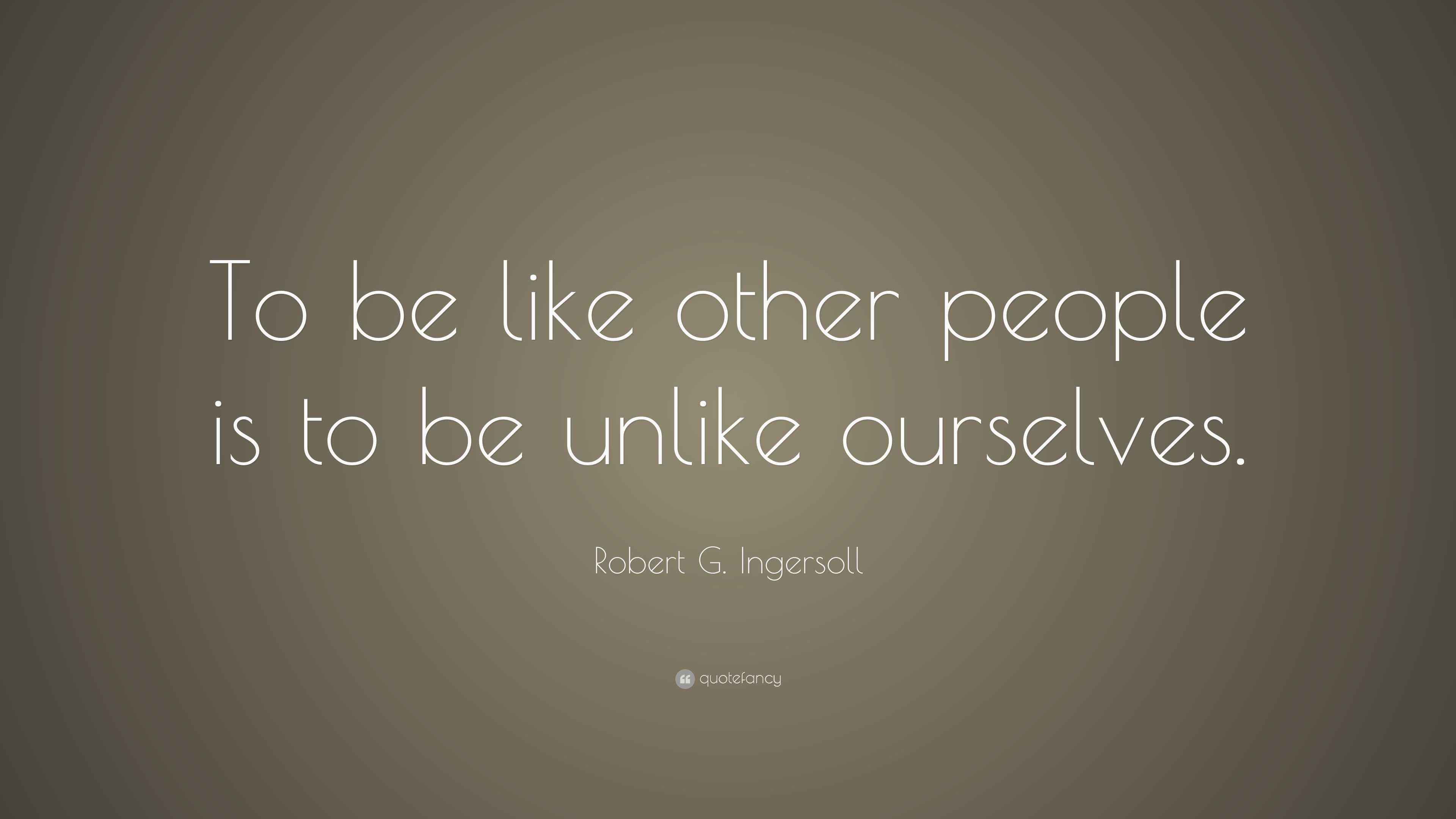 Robert G. Ingersoll Quote: “To be like other people is to be unlike ...