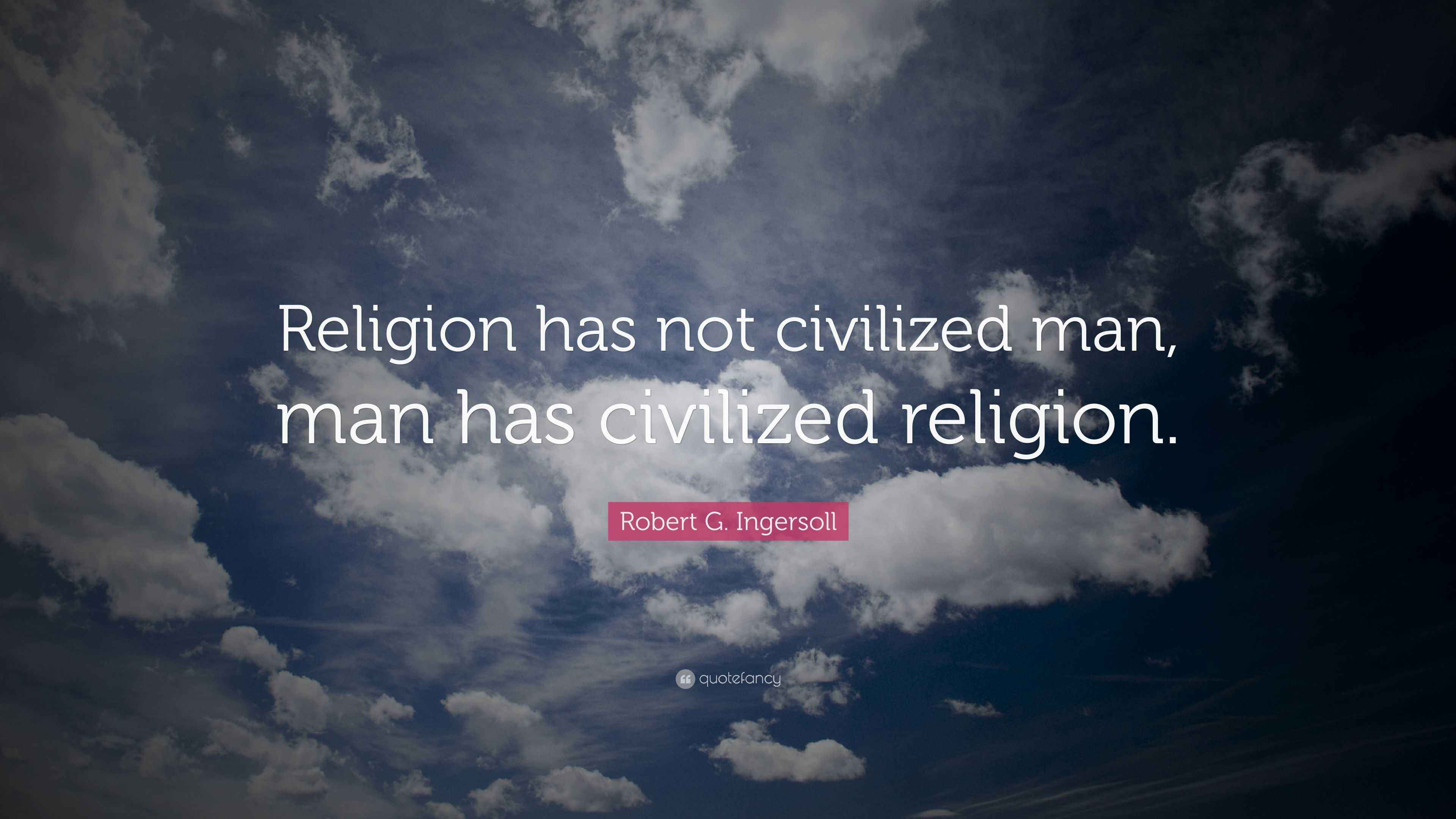 Robert G. Ingersoll Quote: “Religion has not civilized man, man has ...