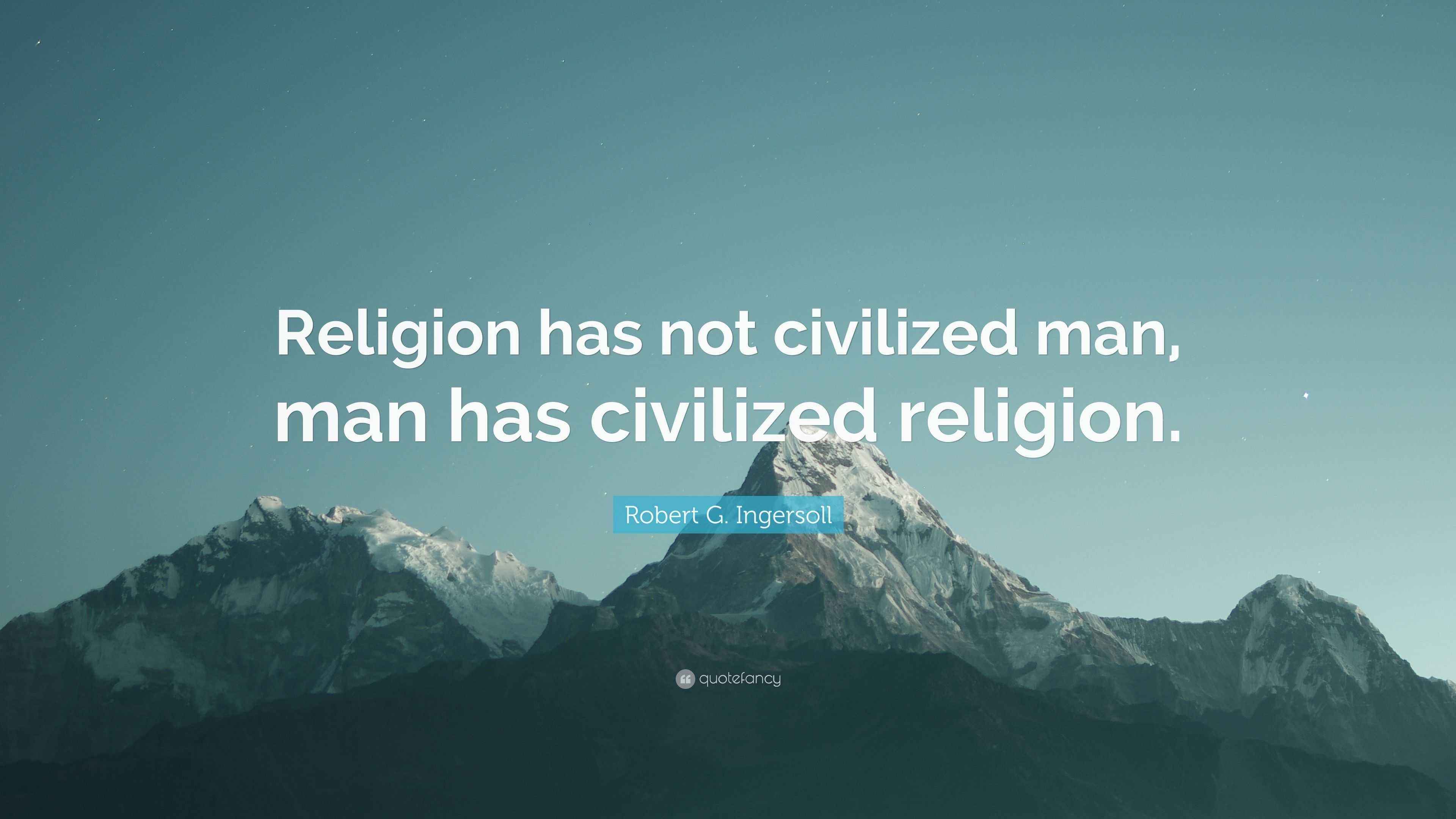 Robert G. Ingersoll Quote: “Religion has not civilized man, man has ...