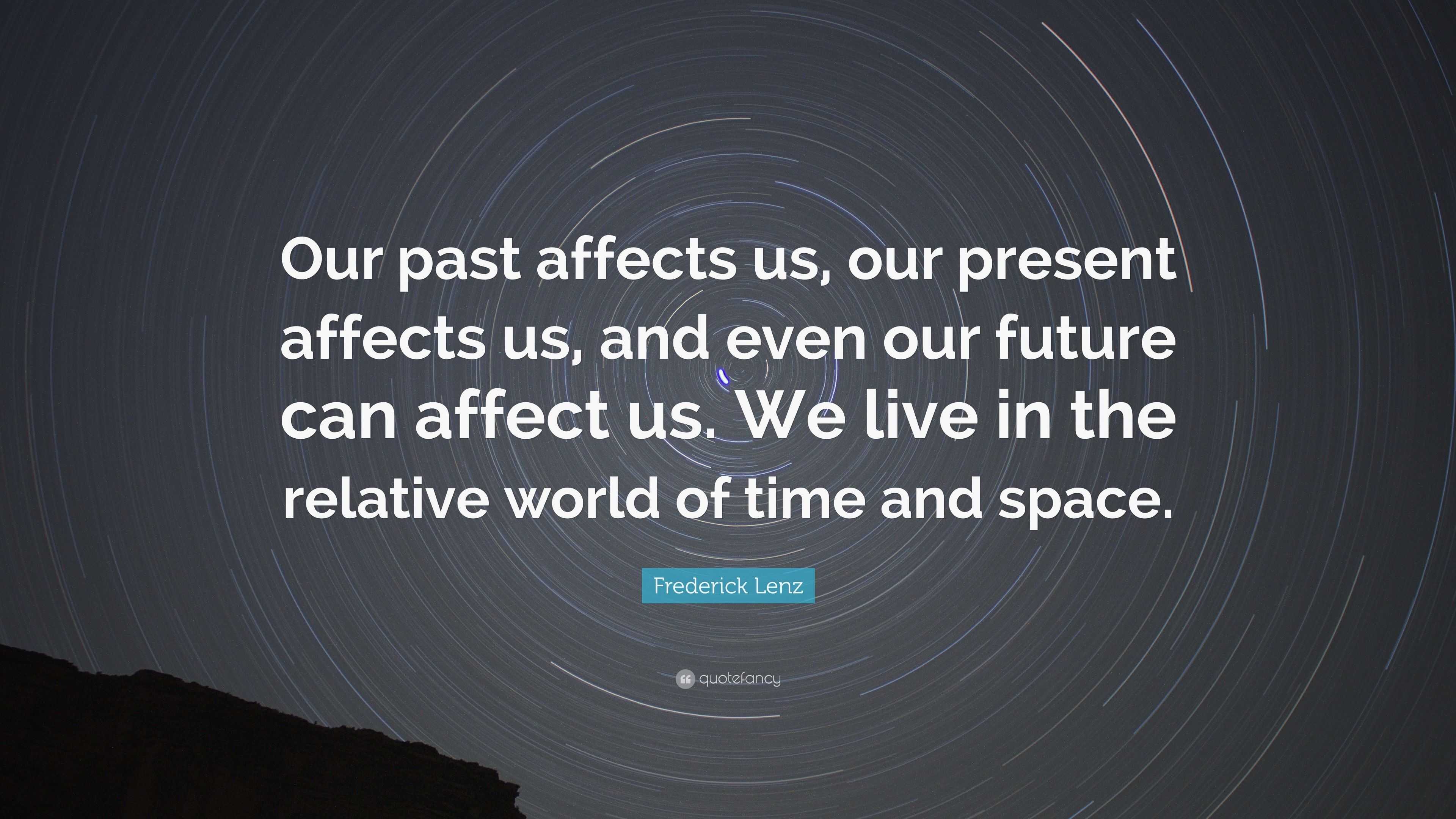 Frederick Lenz Quote: “Our past affects us, our present affects us, and ...