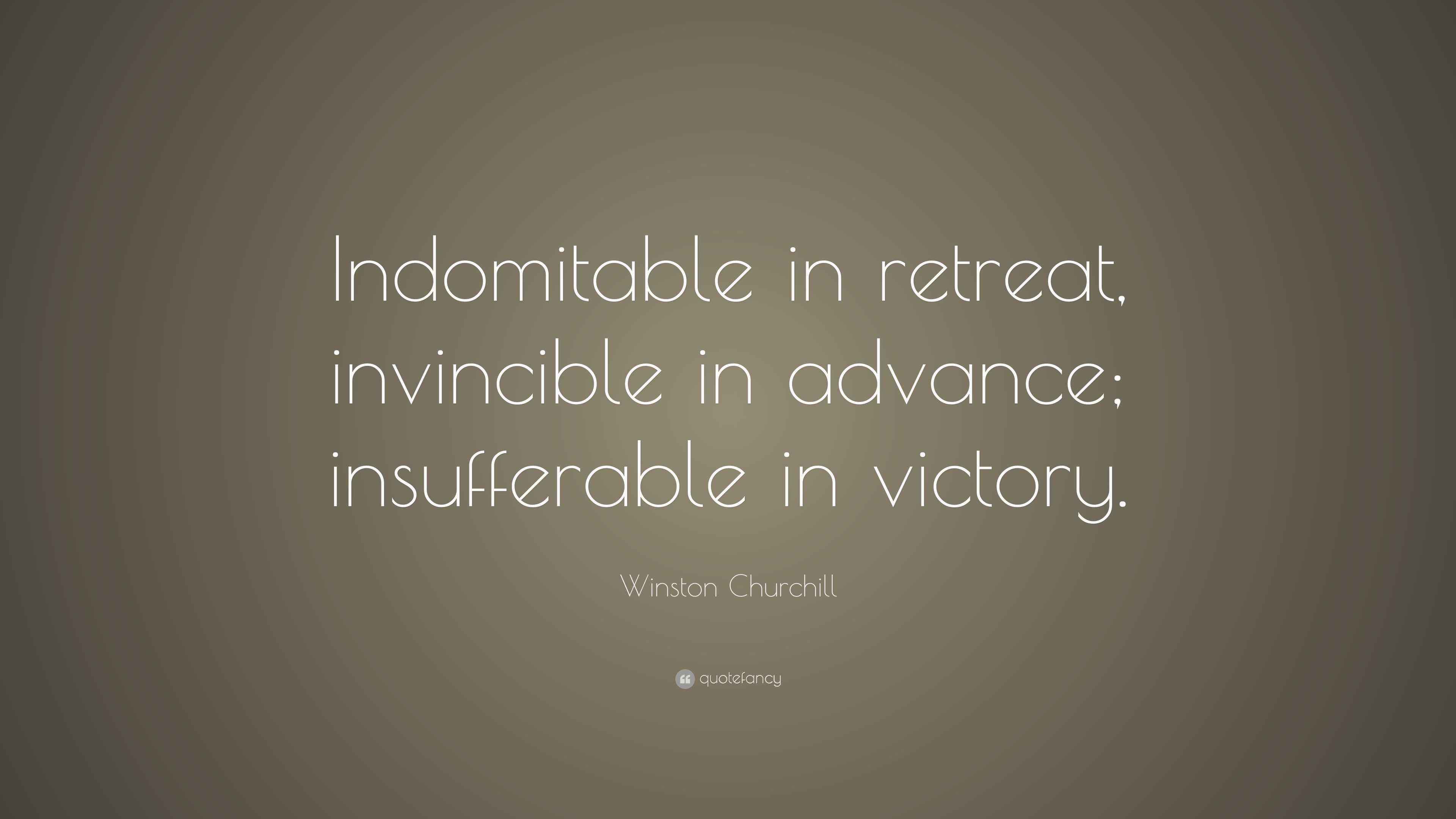 Winston Churchill Quote: “Indomitable in retreat, invincible in advance ...
