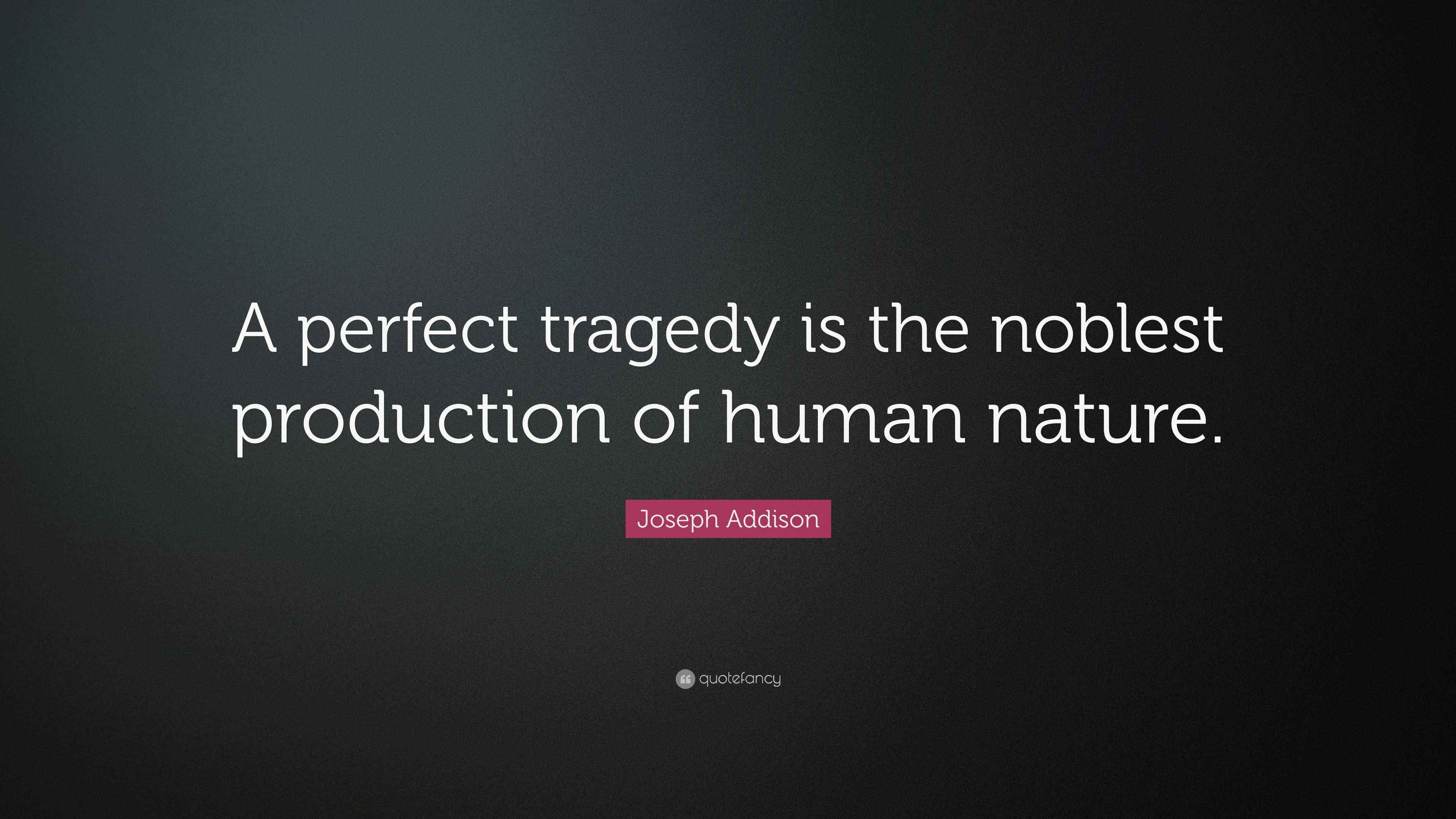 Joseph Addison Quote: “A perfect tragedy is the noblest production of ...