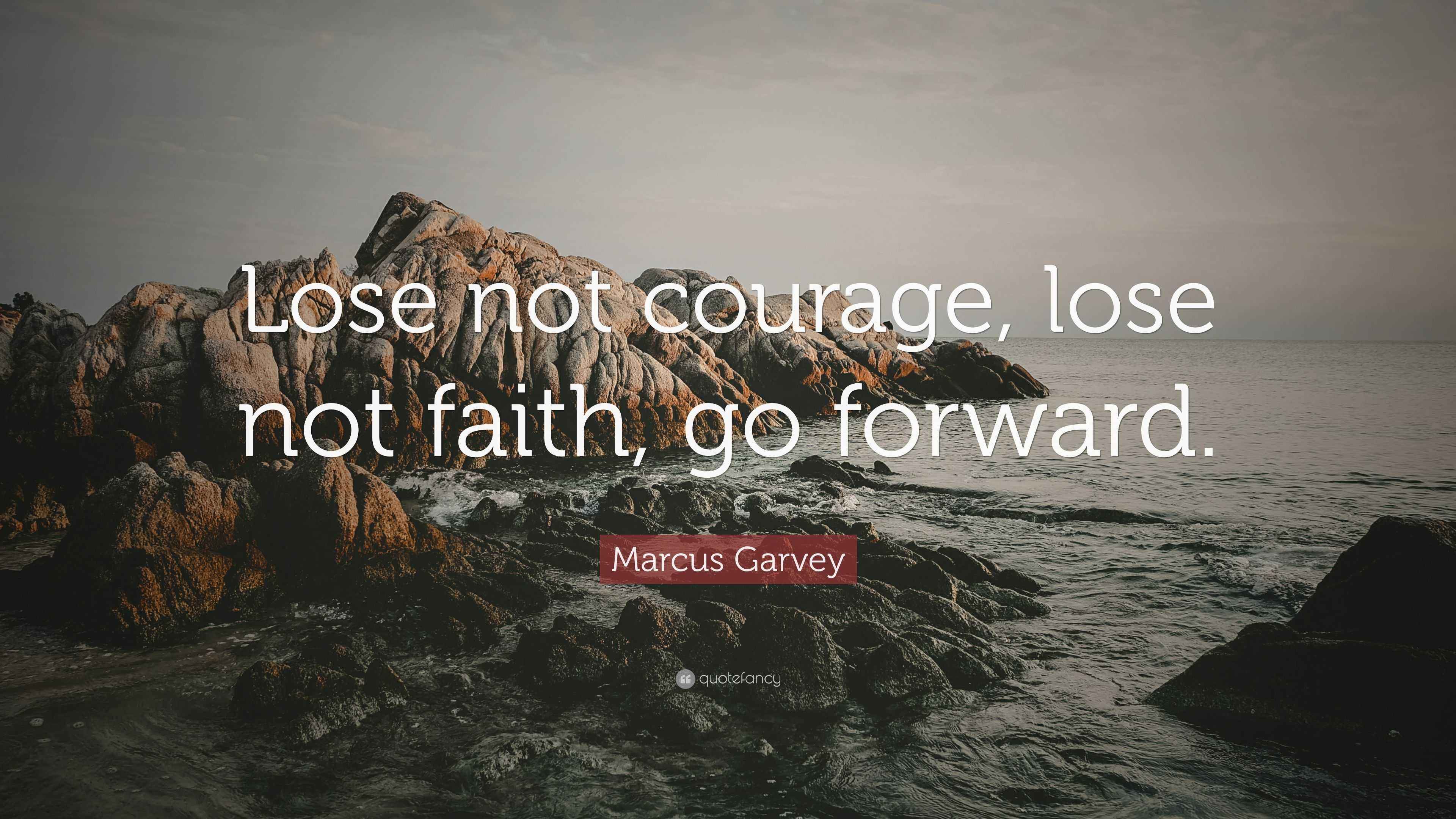 Marcus Garvey Quote: “Lose not courage, lose not faith, go forward.”