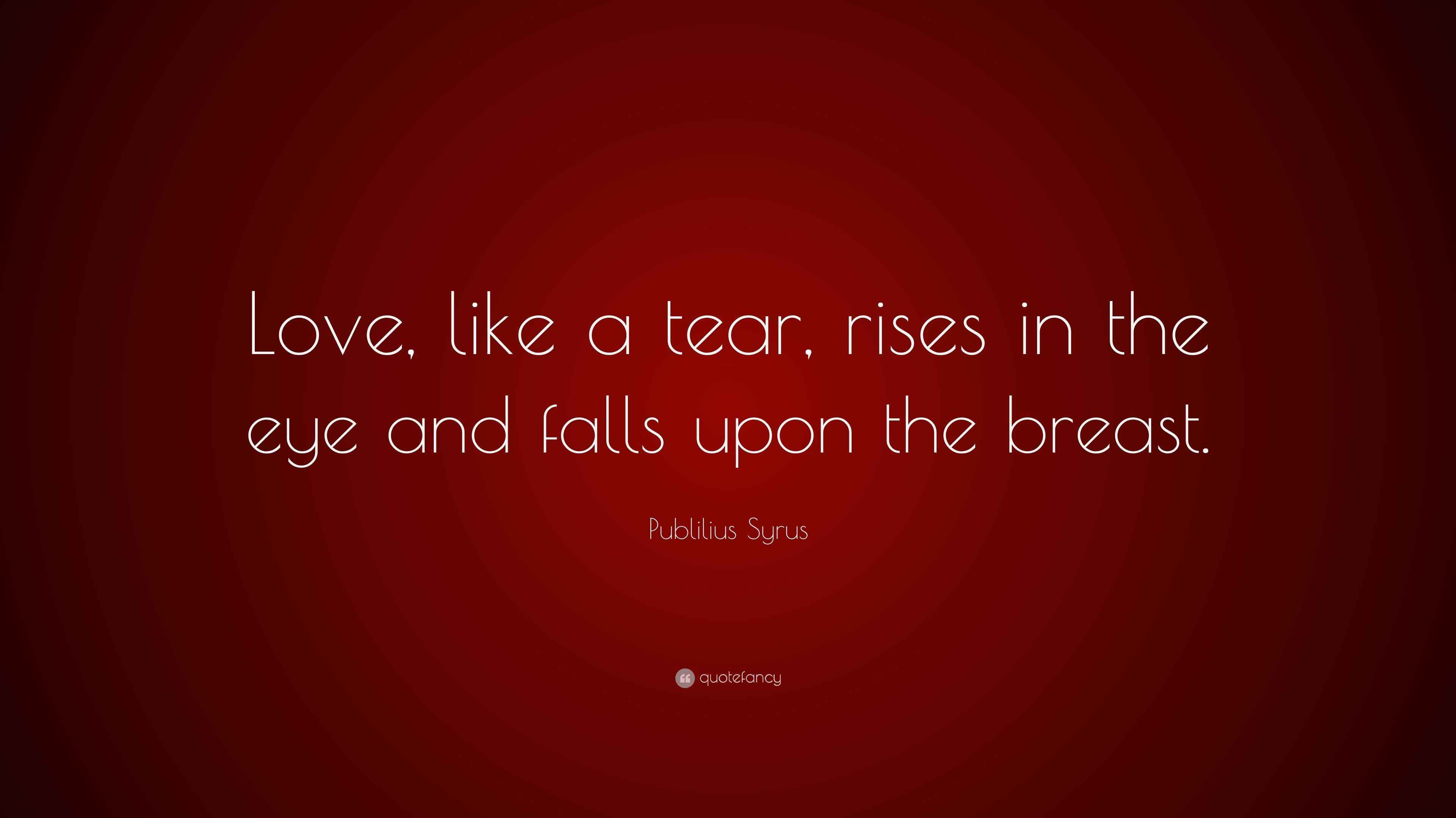 Publilius Syrus Quote: “Love, like a tear, rises in the eye and falls ...