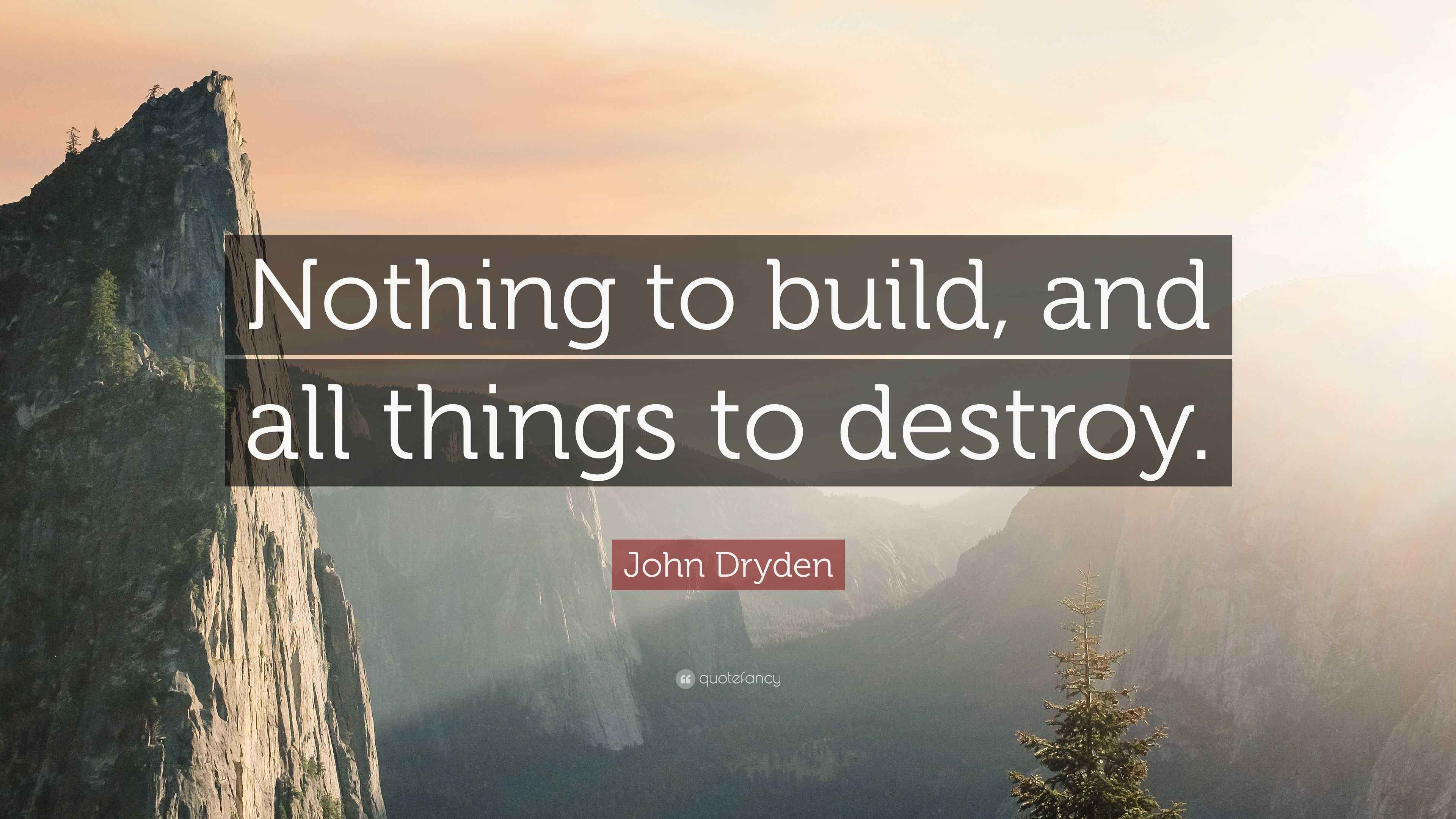 John Dryden Quote: “Nothing to build, and all things to destroy.”