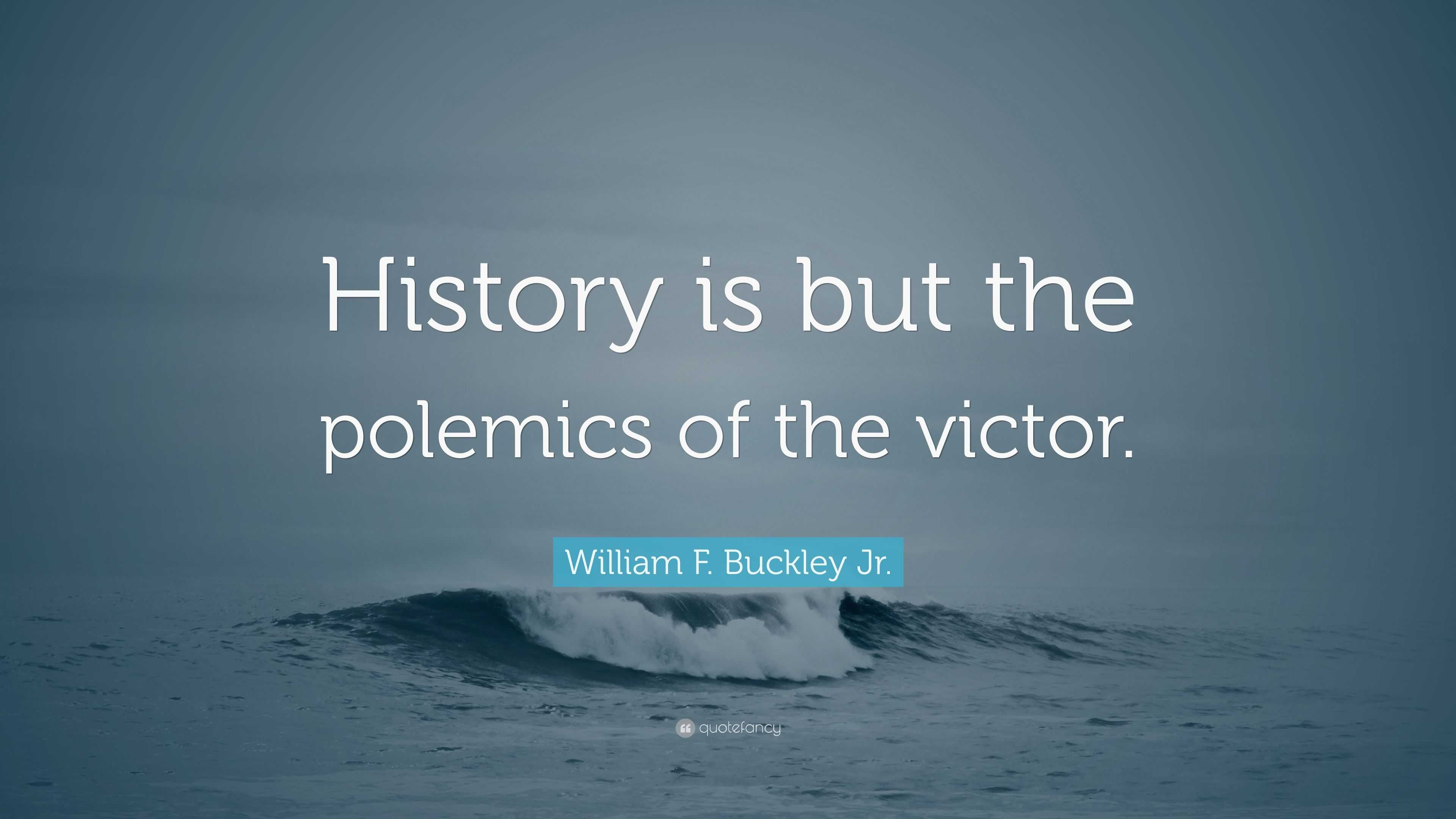 William F. Buckley Jr. Quote: “History is but the polemics of the victor.”