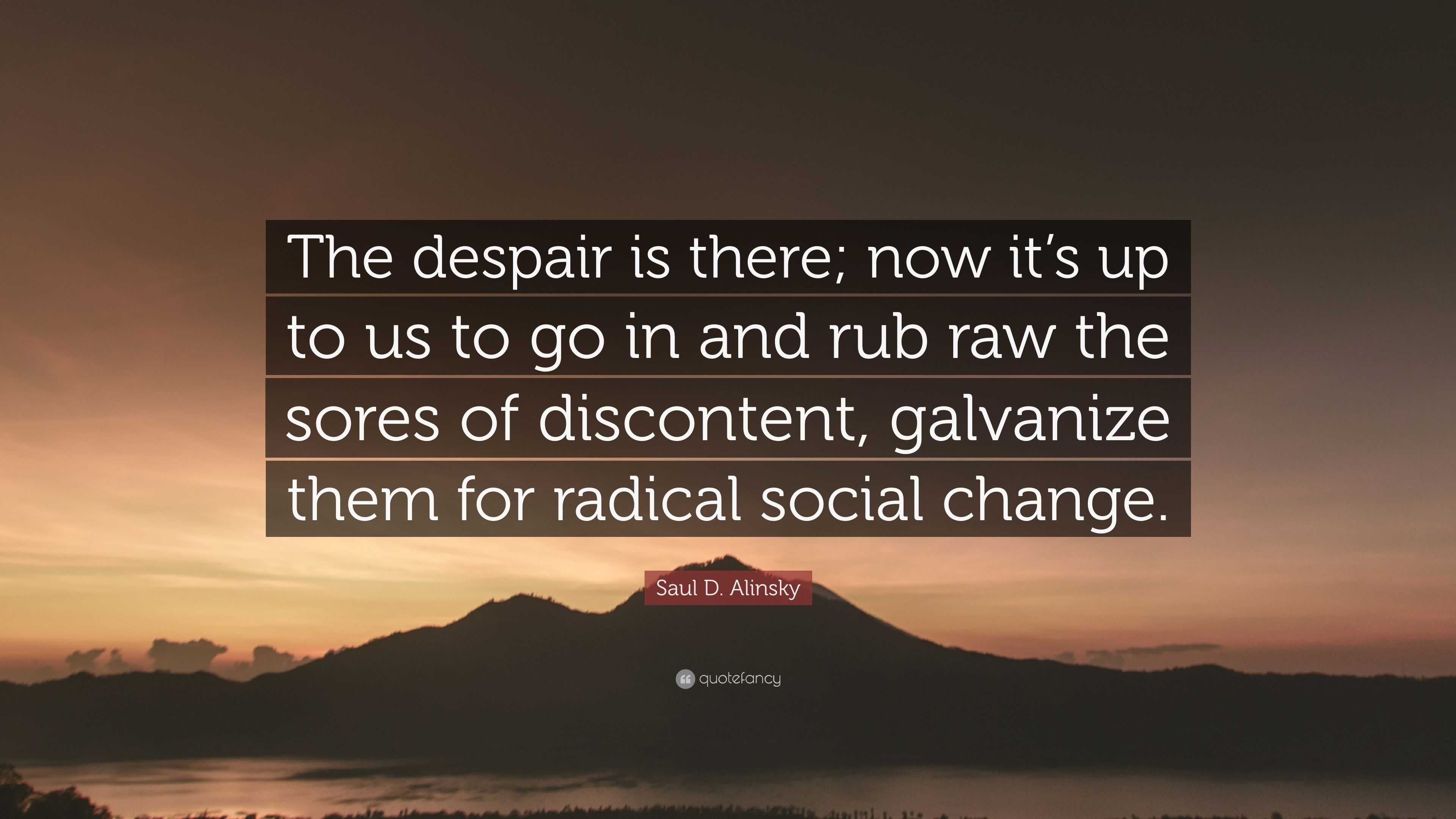Saul D. Alinsky Quote: “The despair is there; now it’s up to us to go ...
