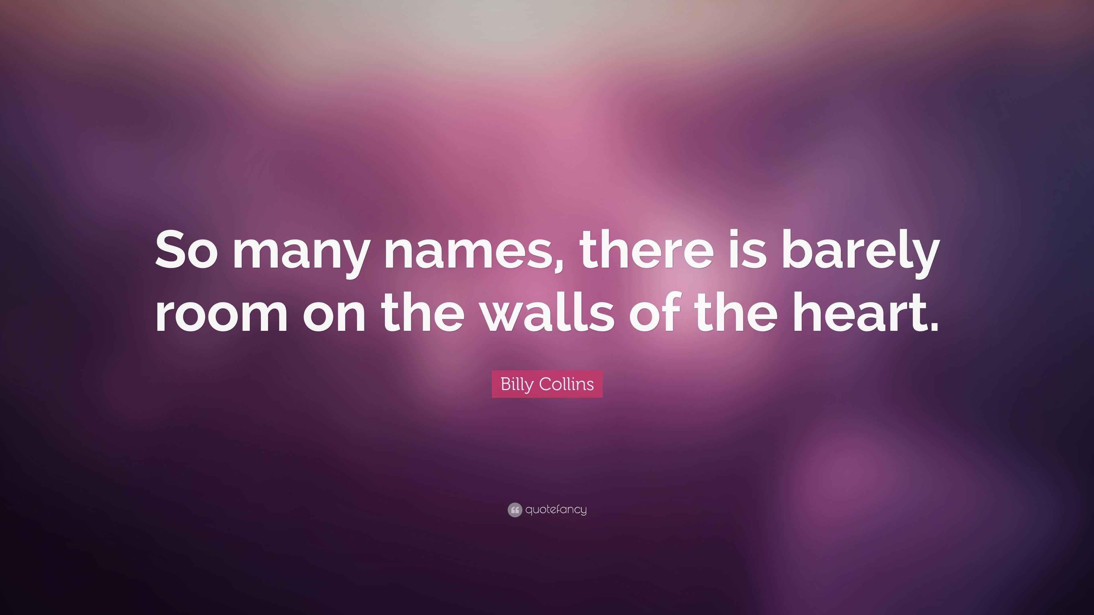 Billy Collins Quote: “So many names, there is barely room on the walls ...