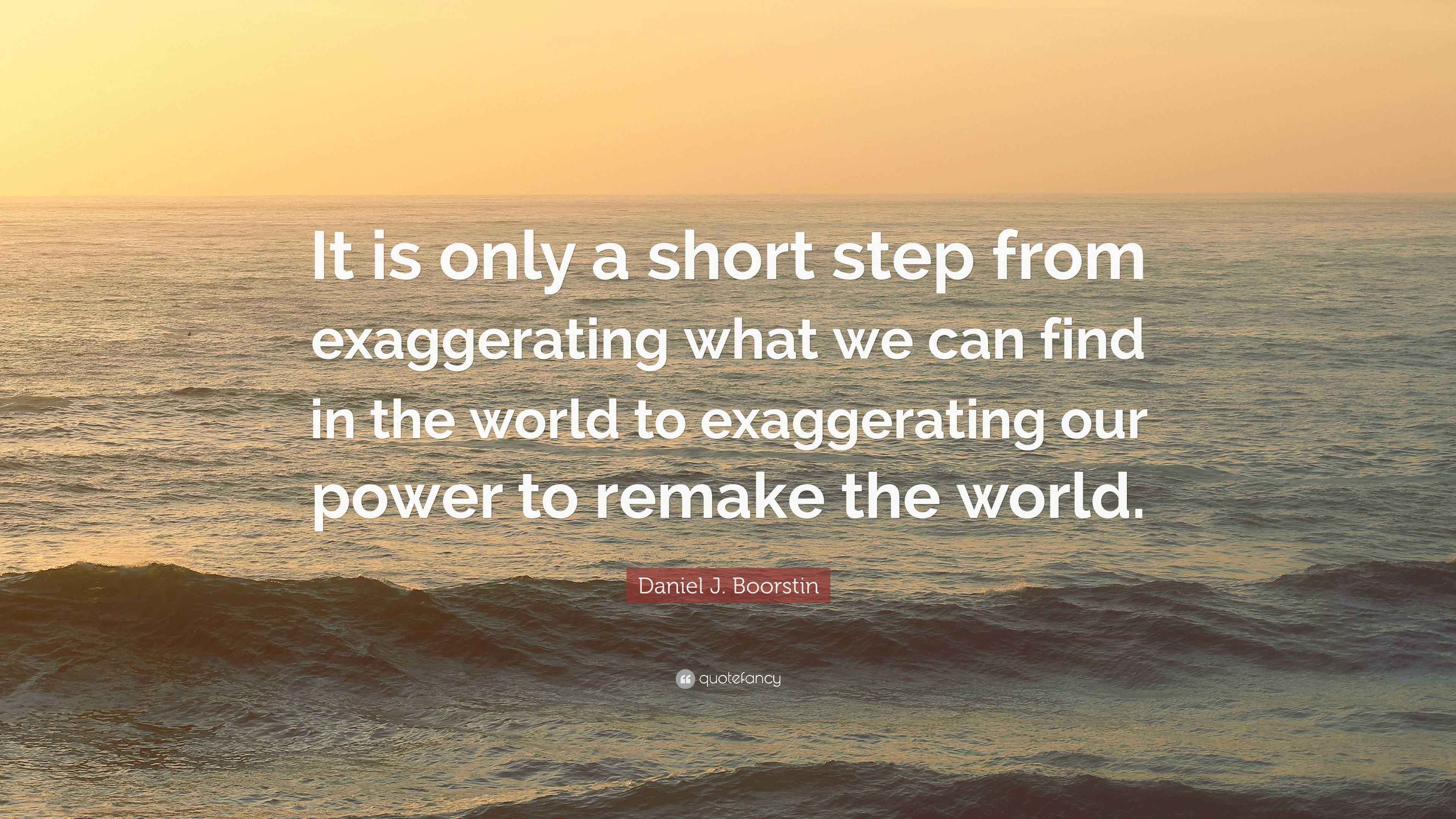 Daniel J. Boorstin Quote: “It is only a short step from exaggerating ...
