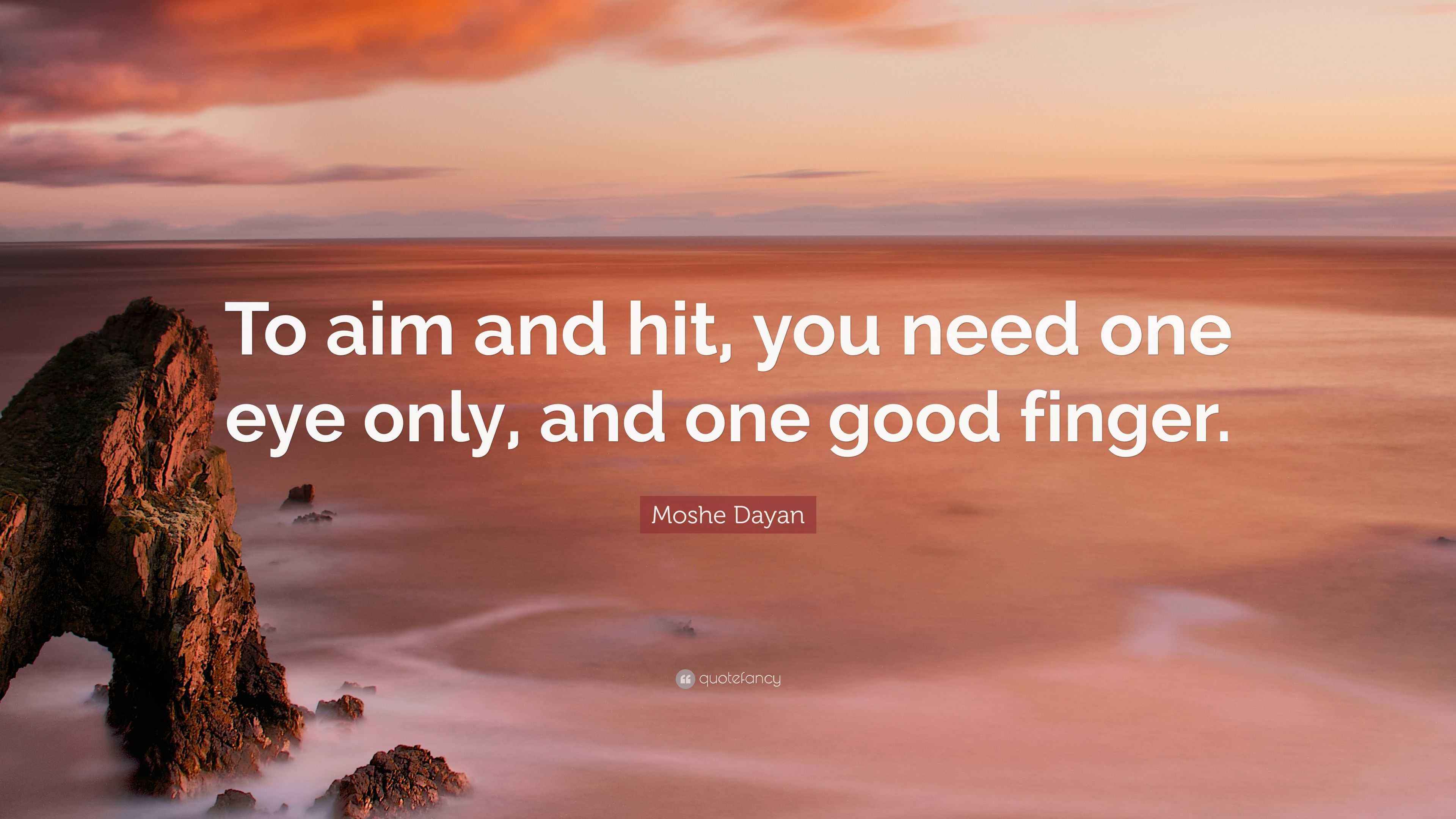 Moshe Dayan Quote: “To aim and hit, you need one eye only, and one good ...