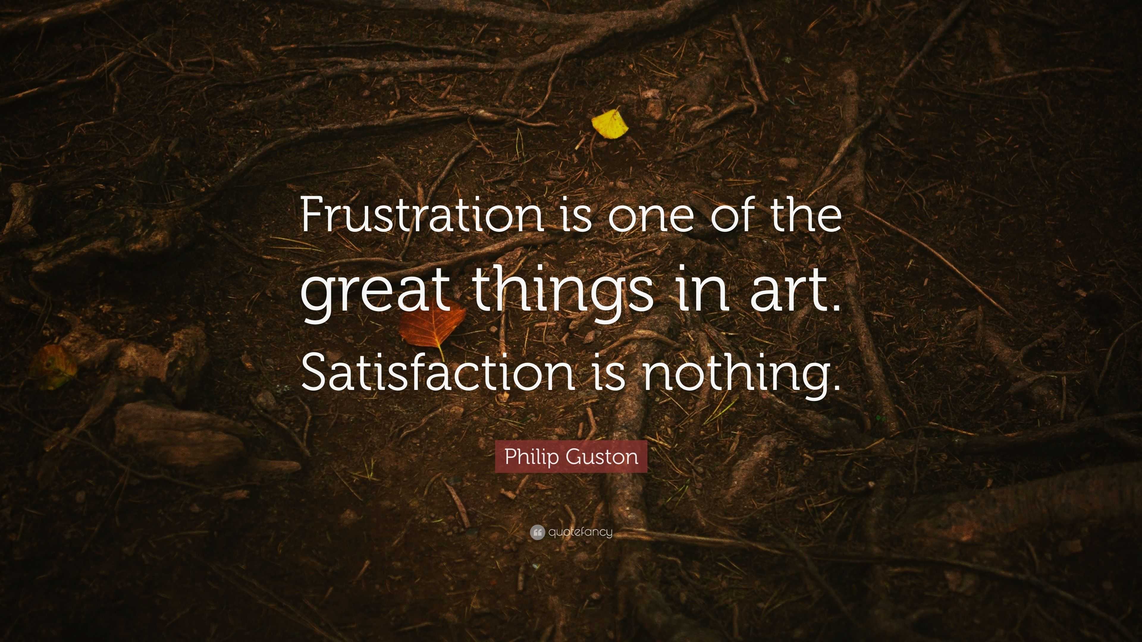 Philip Guston Quote: “Frustration is one of the great things in art ...
