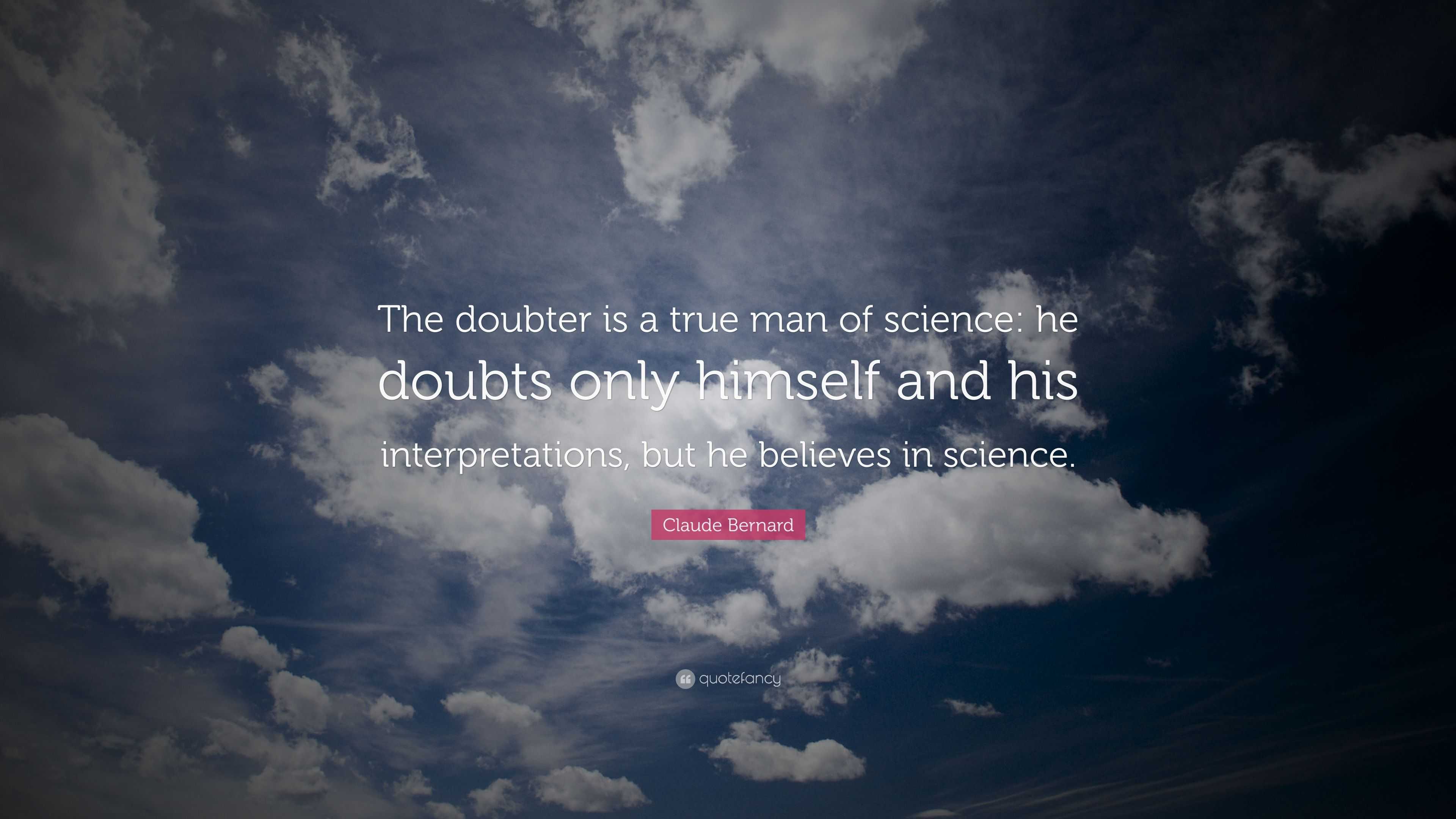 Claude Bernard Quote: “The doubter is a true man of science: he doubts ...