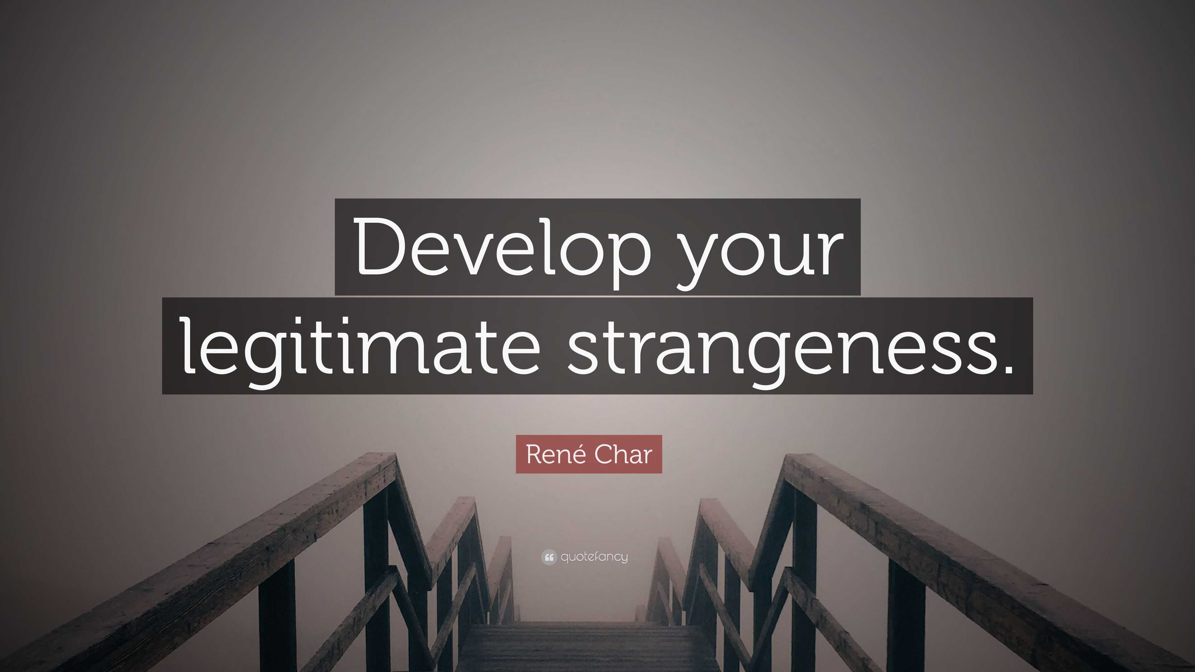 René Char Quote: “Develop your legitimate strangeness.”