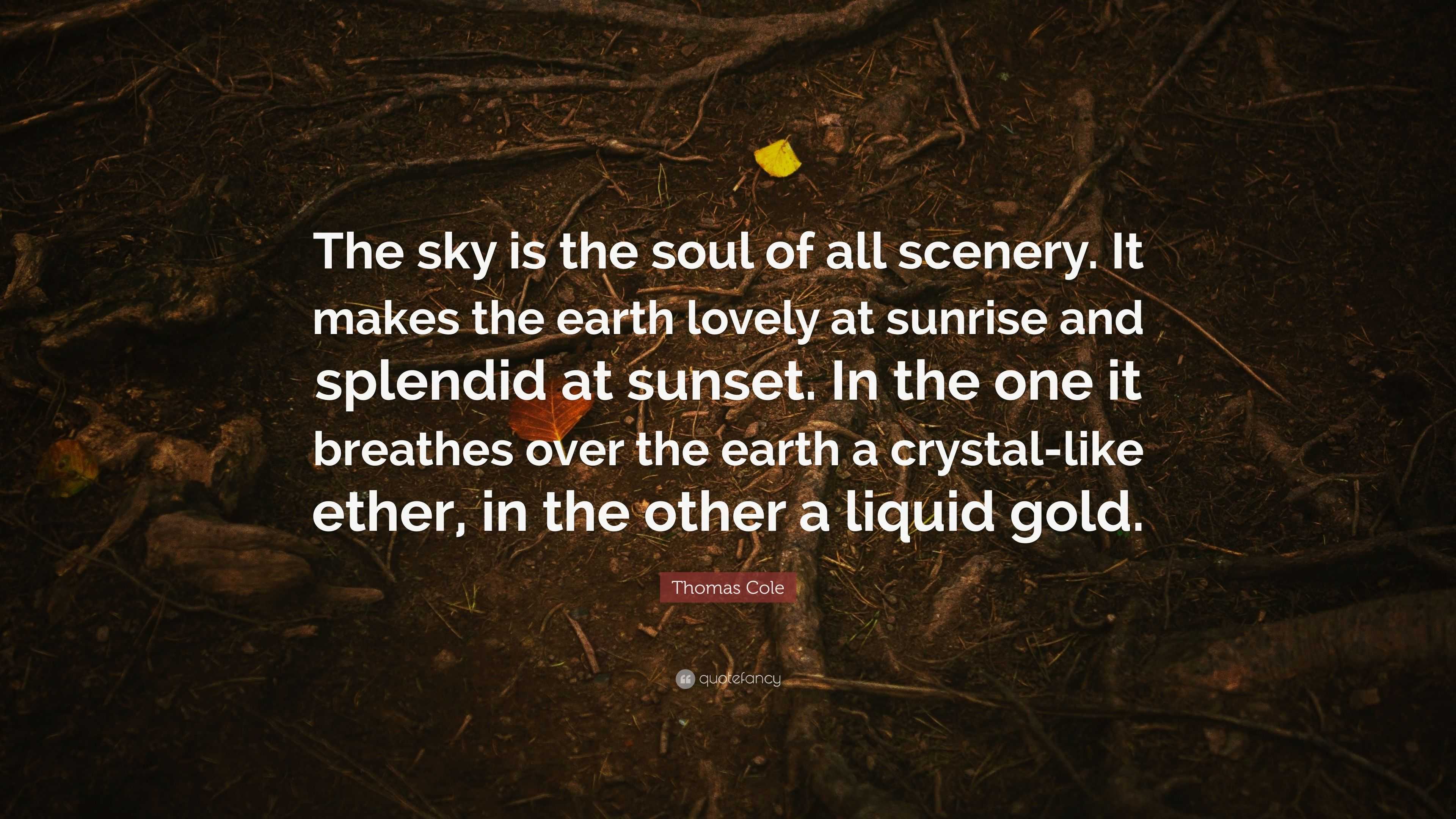 Thomas Cole Quote: “The sky is the soul of all scenery. It makes the ...