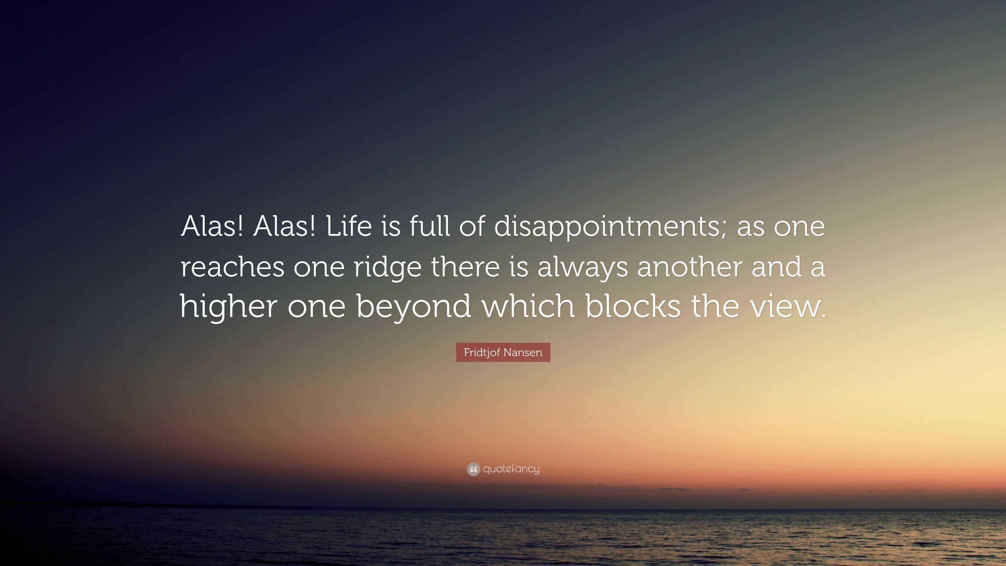 Fridtjof Nansen Quote: “Alas! Alas! Life is full of disappointments; as ...