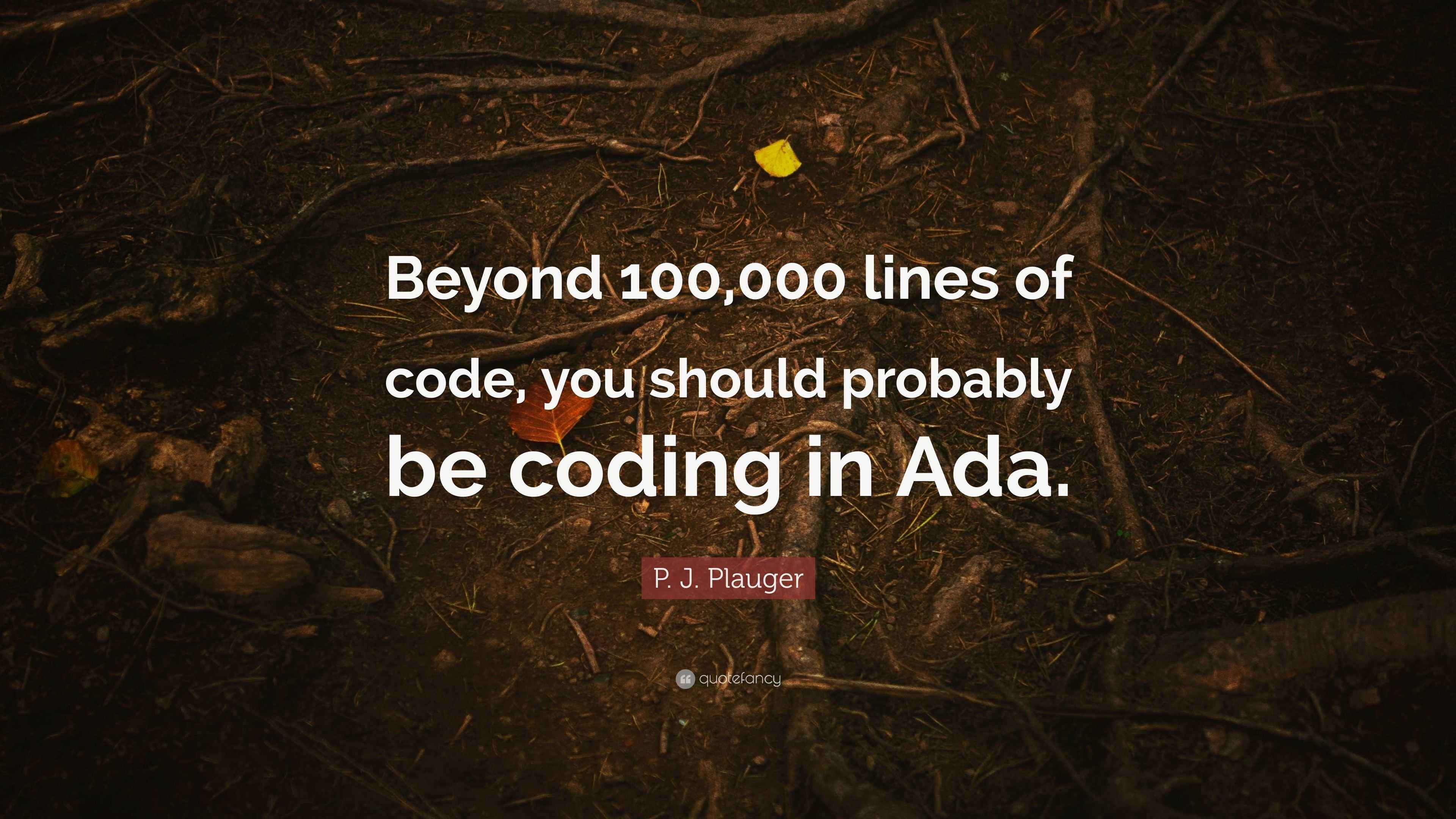 P. J. Plauger Quote: “Beyond 100,000 lines of code, you should probably ...
