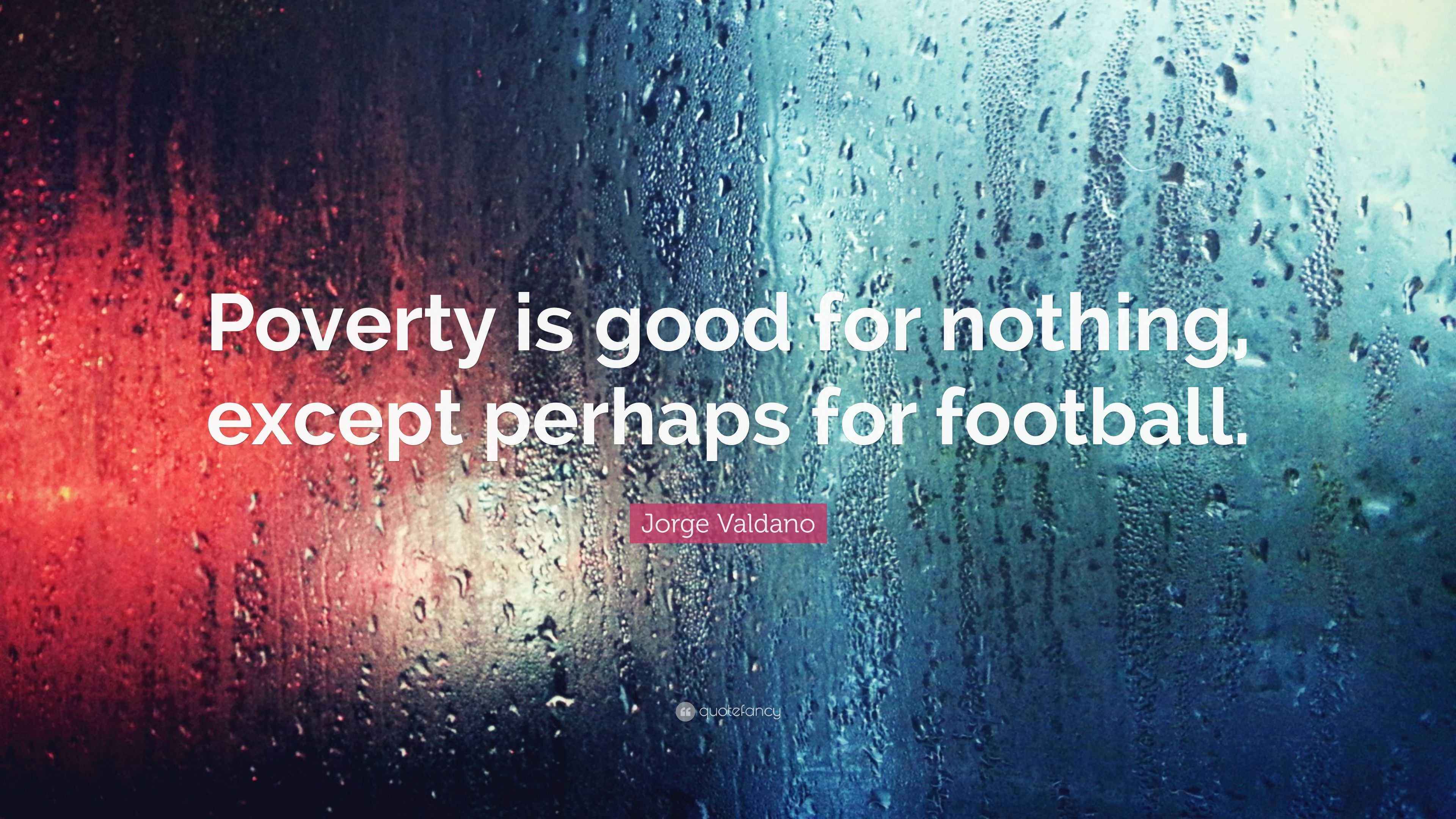 Jorge Valdano Quote: “Poverty is good for nothing, except perhaps for ...