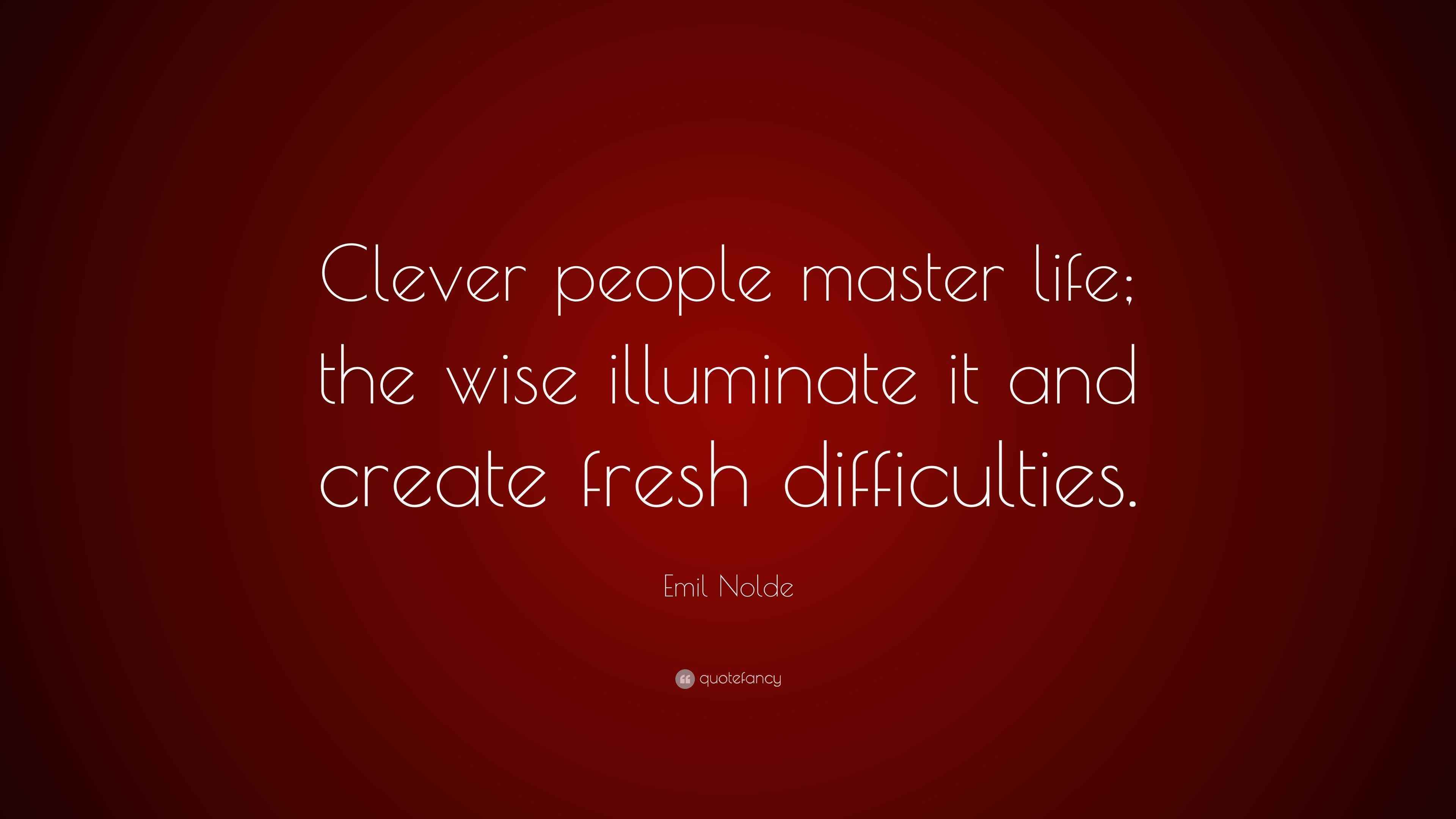 Emil Nolde Quote: “Clever people master life; the wise illuminate it ...