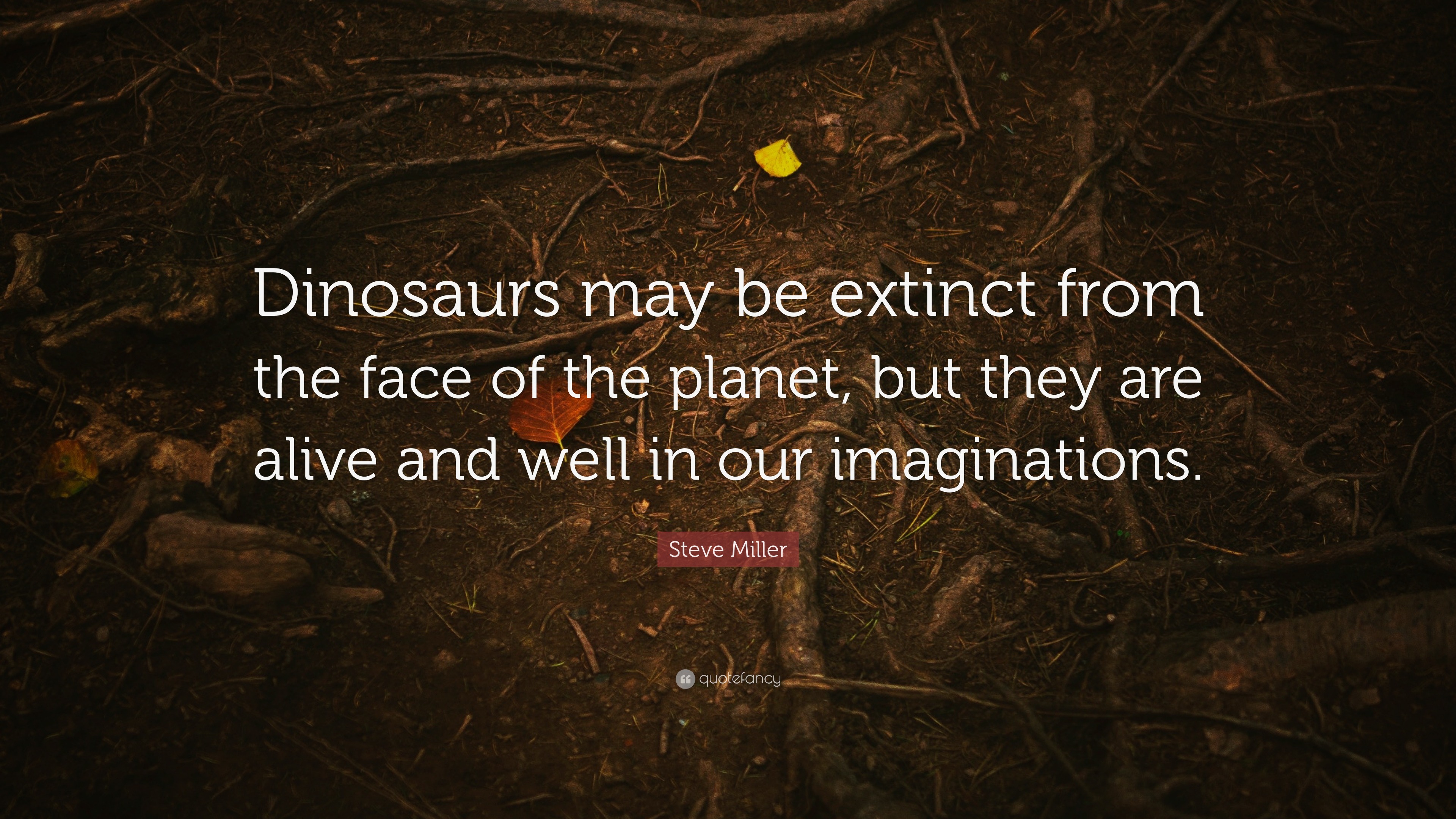 Steve Miller Quote: “Dinosaurs may be extinct from the face of the ...