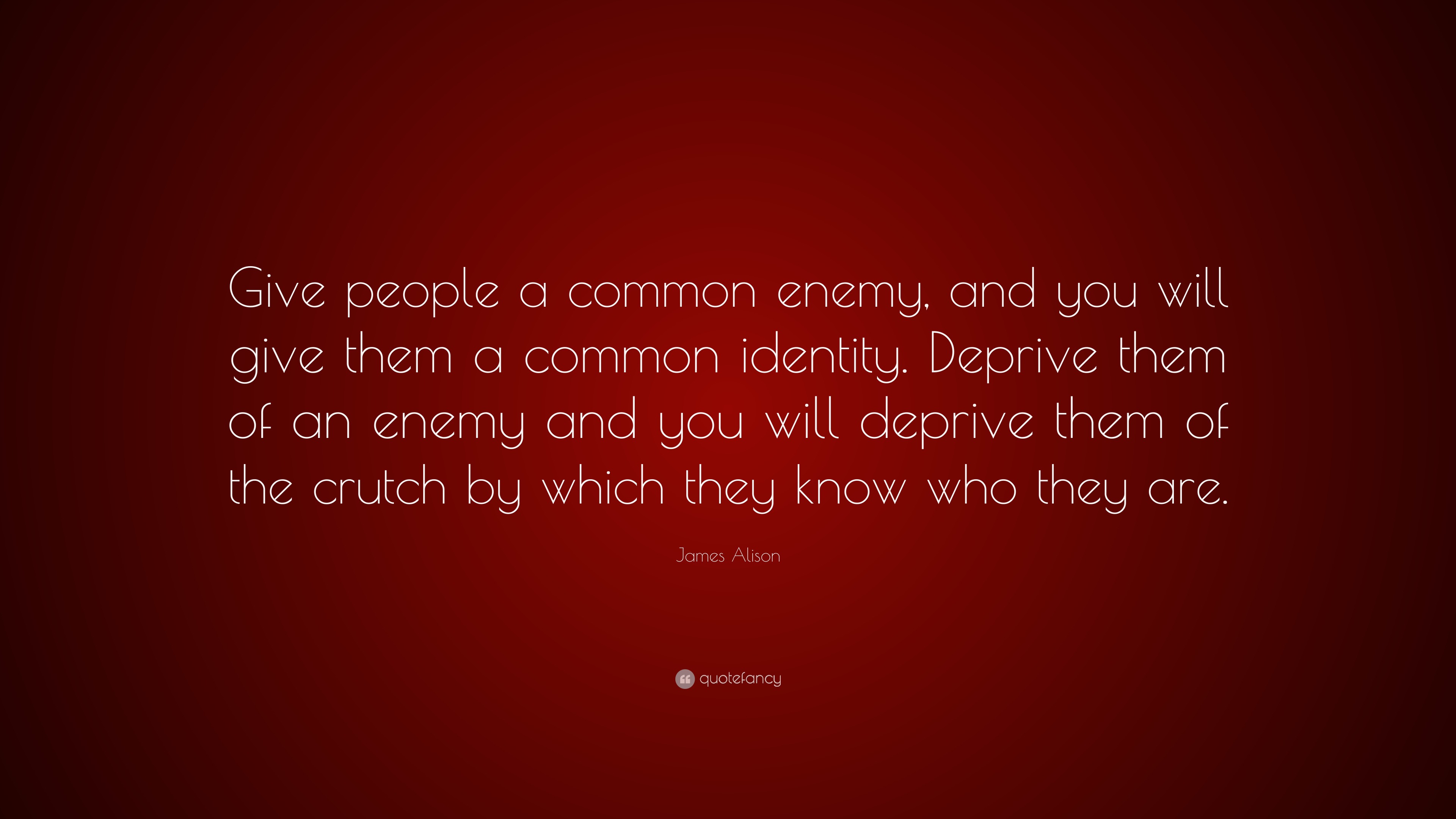 James Alison Quote: “Give people a common enemy, and you will give them ...