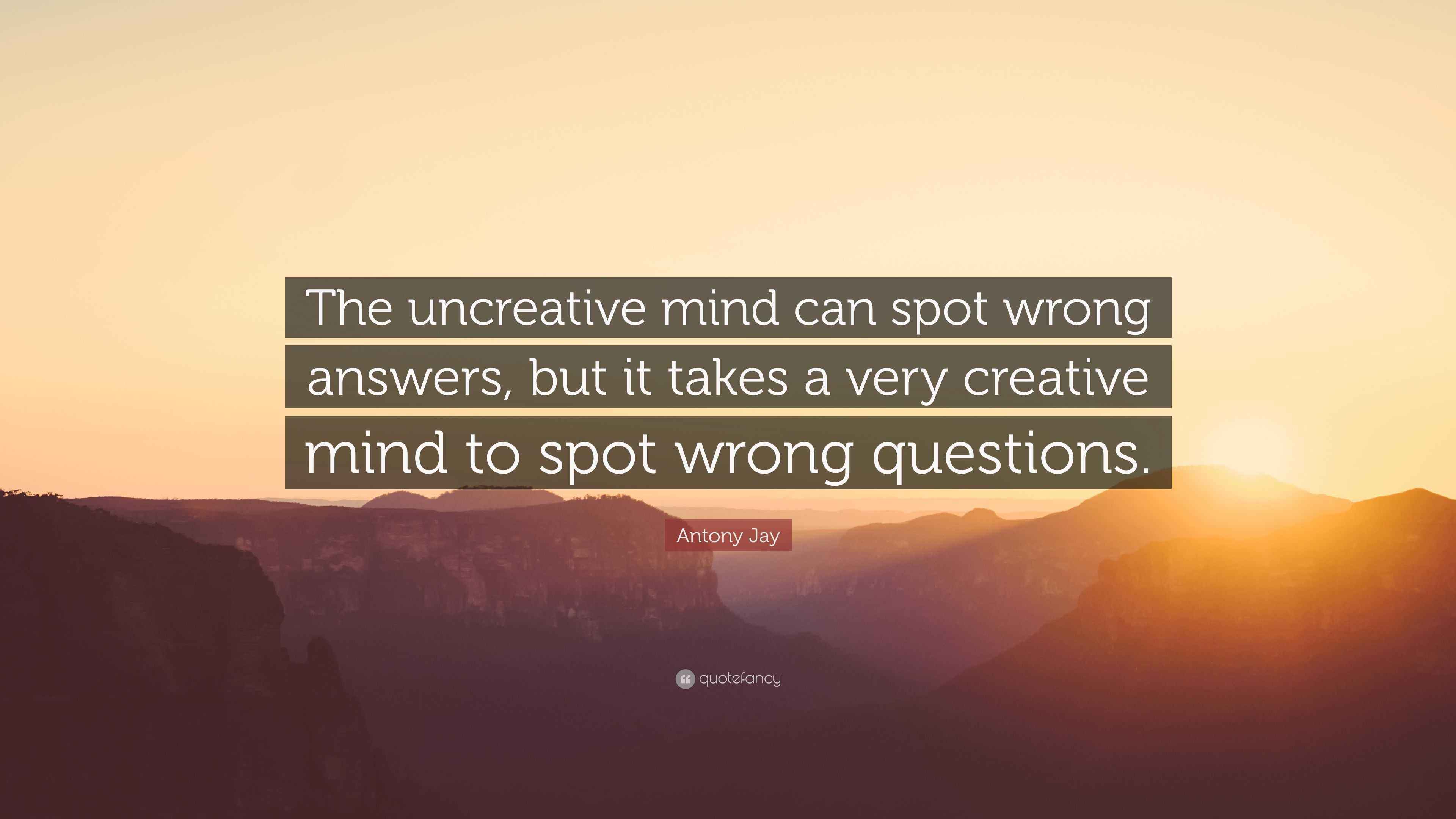 Antony Jay Quote: “The uncreative mind can spot wrong answers, but it ...