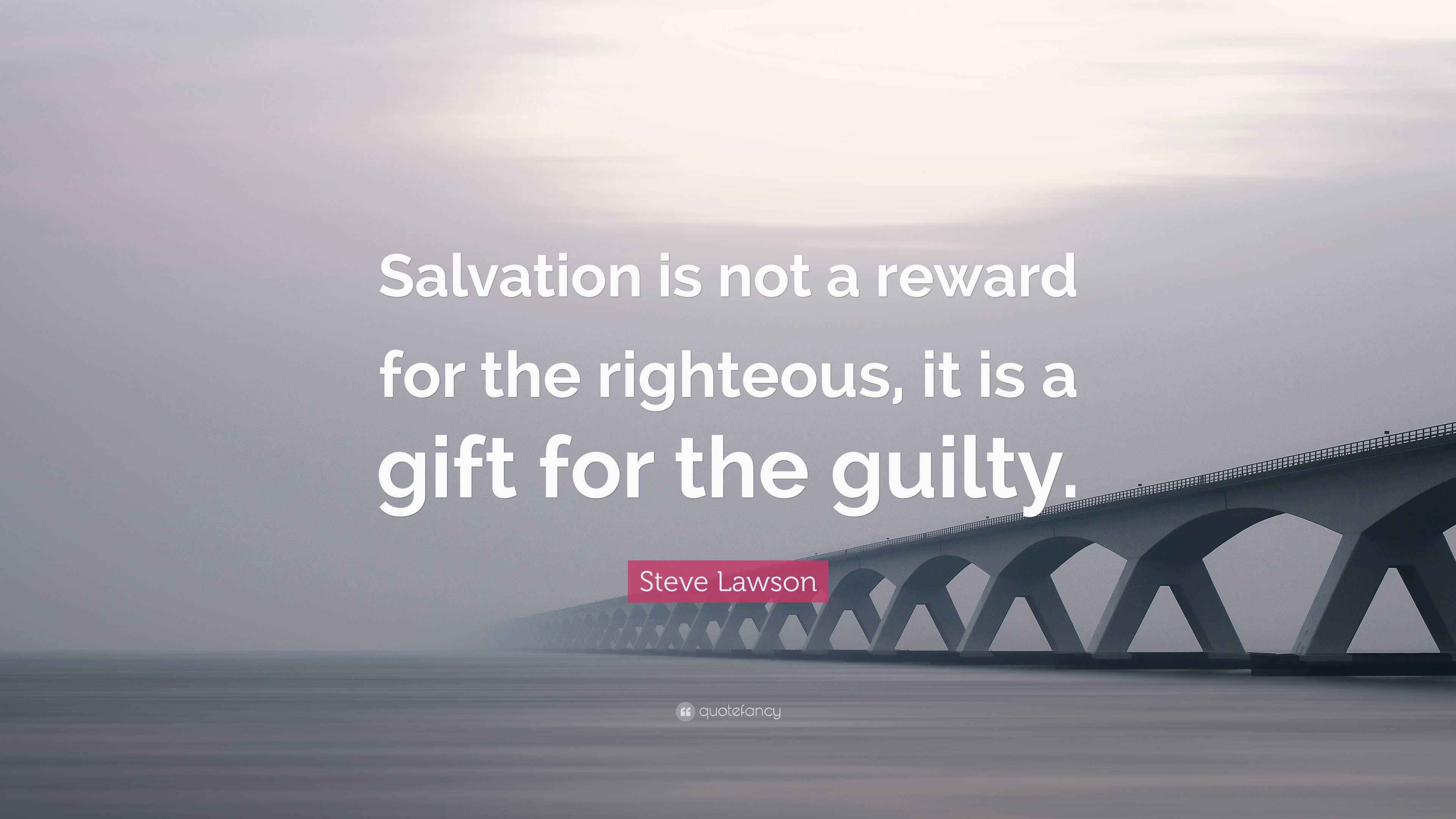 Steve Lawson Quote: “Salvation is not a reward for the righteous, it is ...
