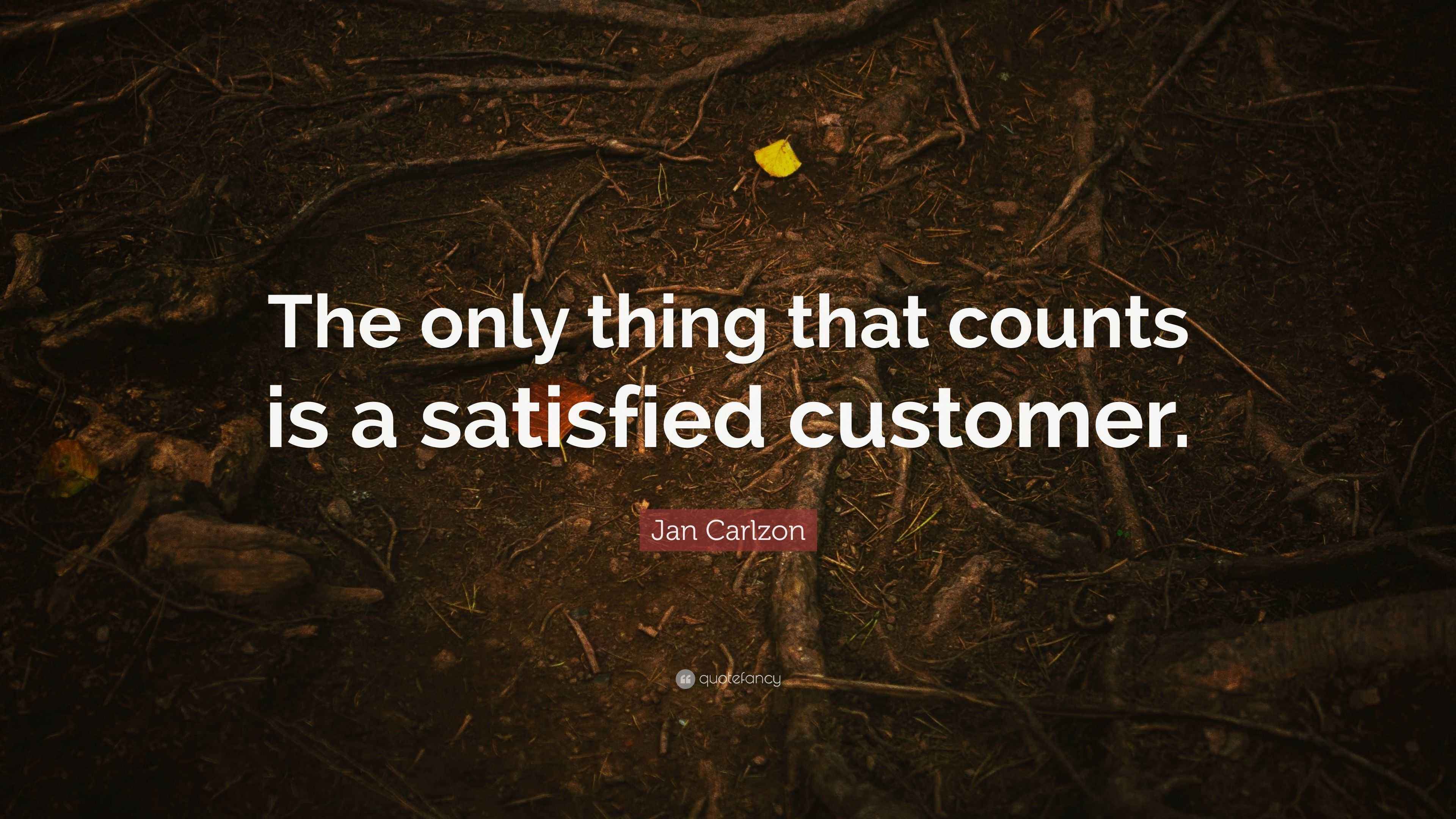 Jan Carlzon Quote: “The only thing that counts is a satisfied customer.”