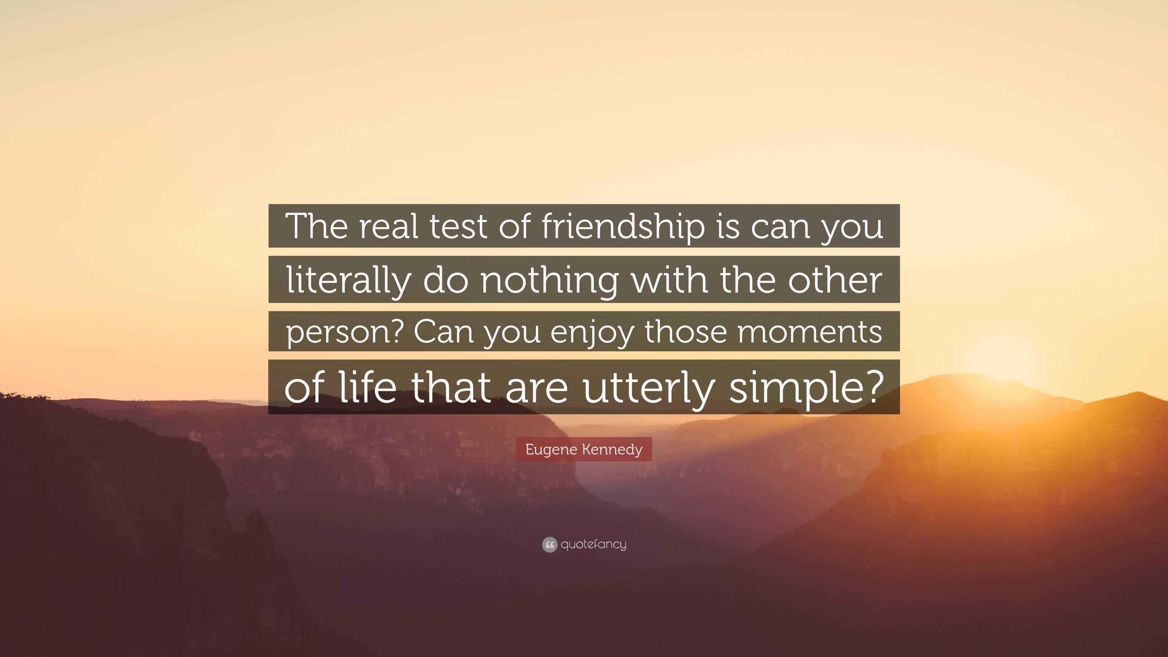 Eugene Kennedy Quote: “The real test of friendship is can you literally ...