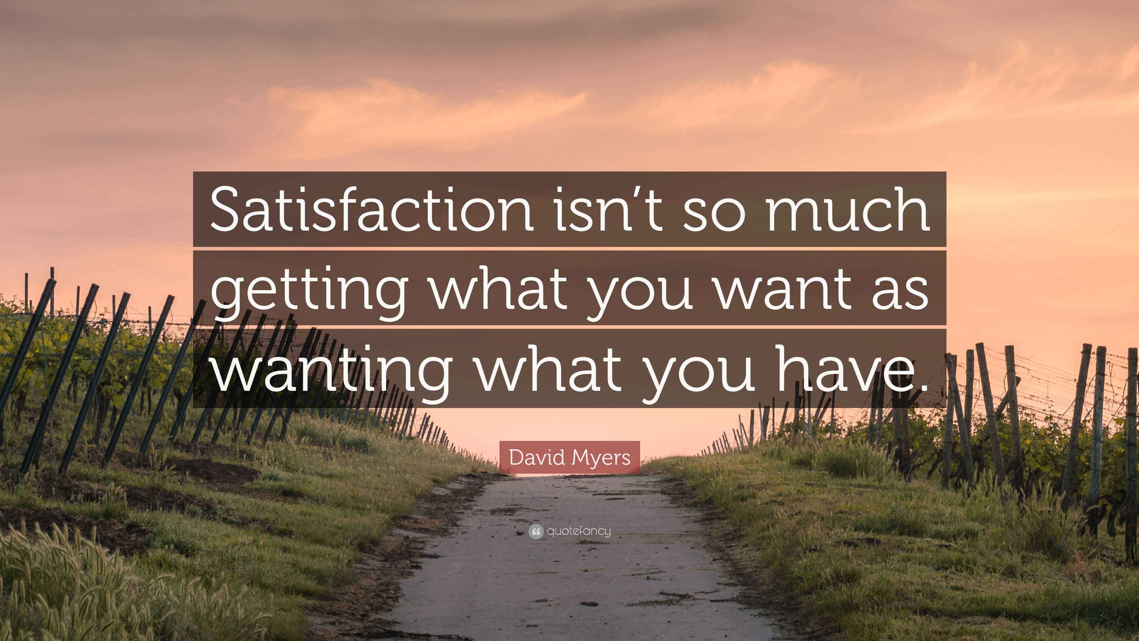 David Myers Quote: “Satisfaction isn’t so much getting what you want as ...