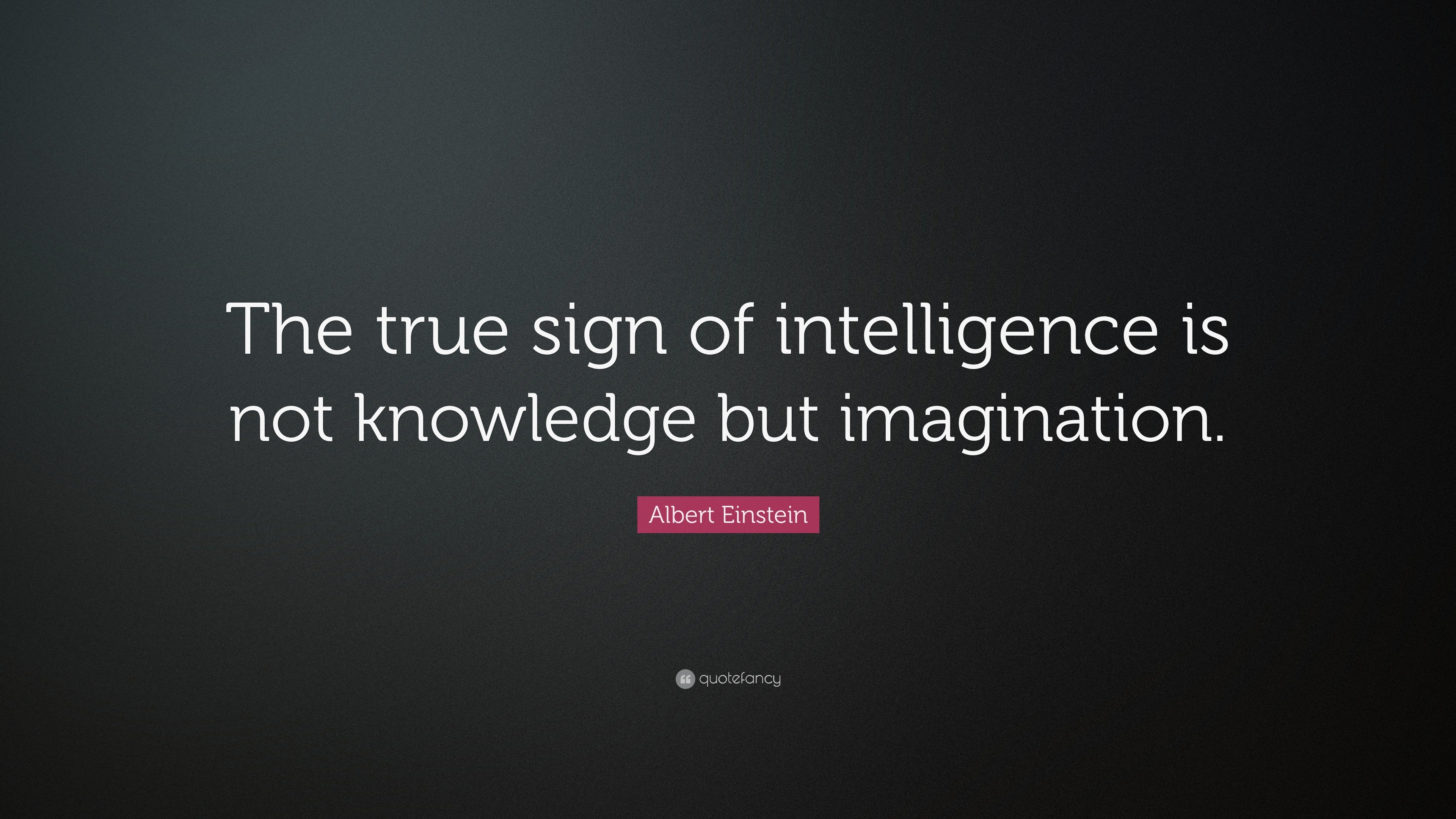 Albert Einstein Quote: “The true sign of intelligence is not knowledge ...