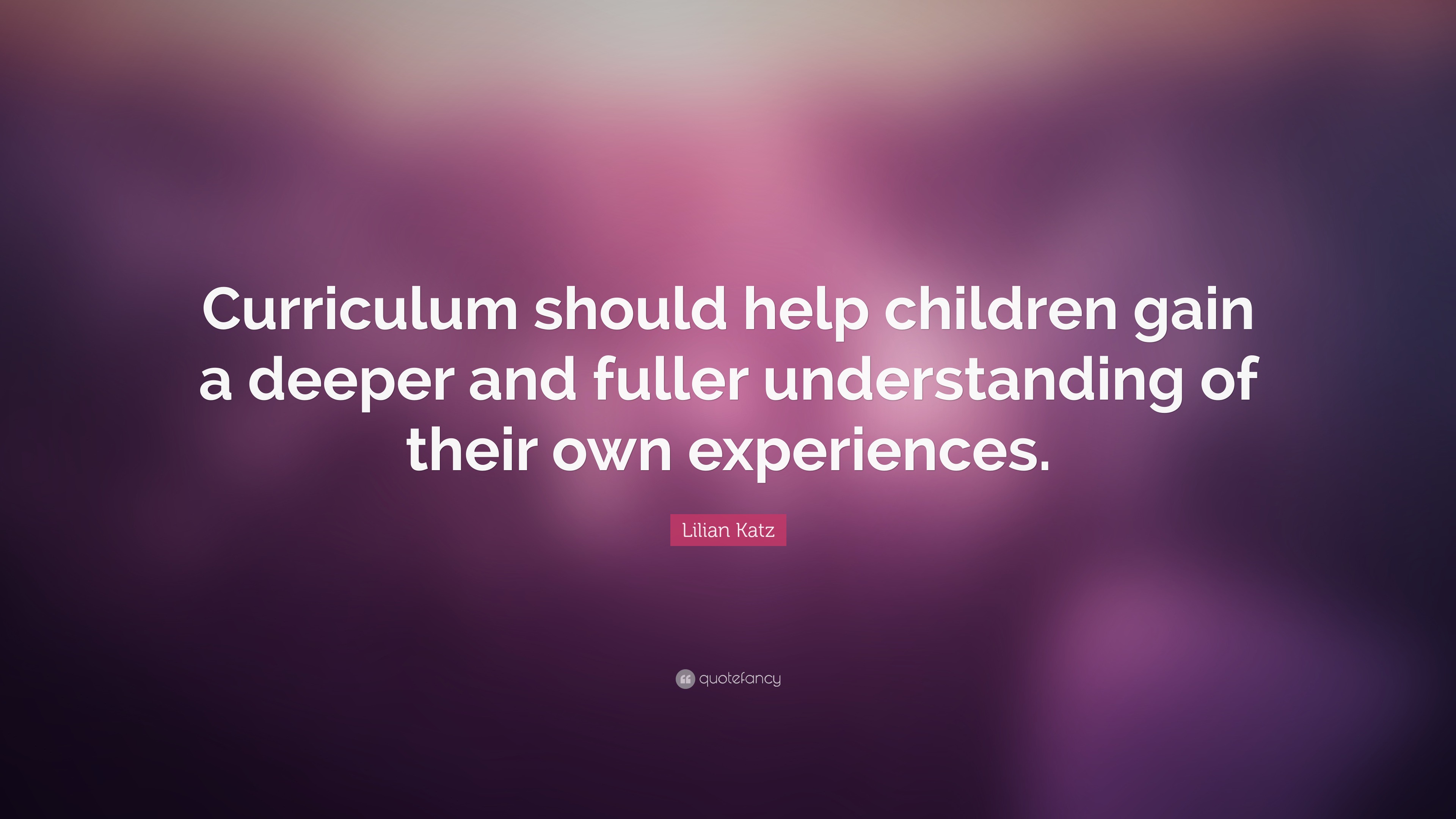 Lilian Katz Quote: “Curriculum should help children gain a deeper and ...