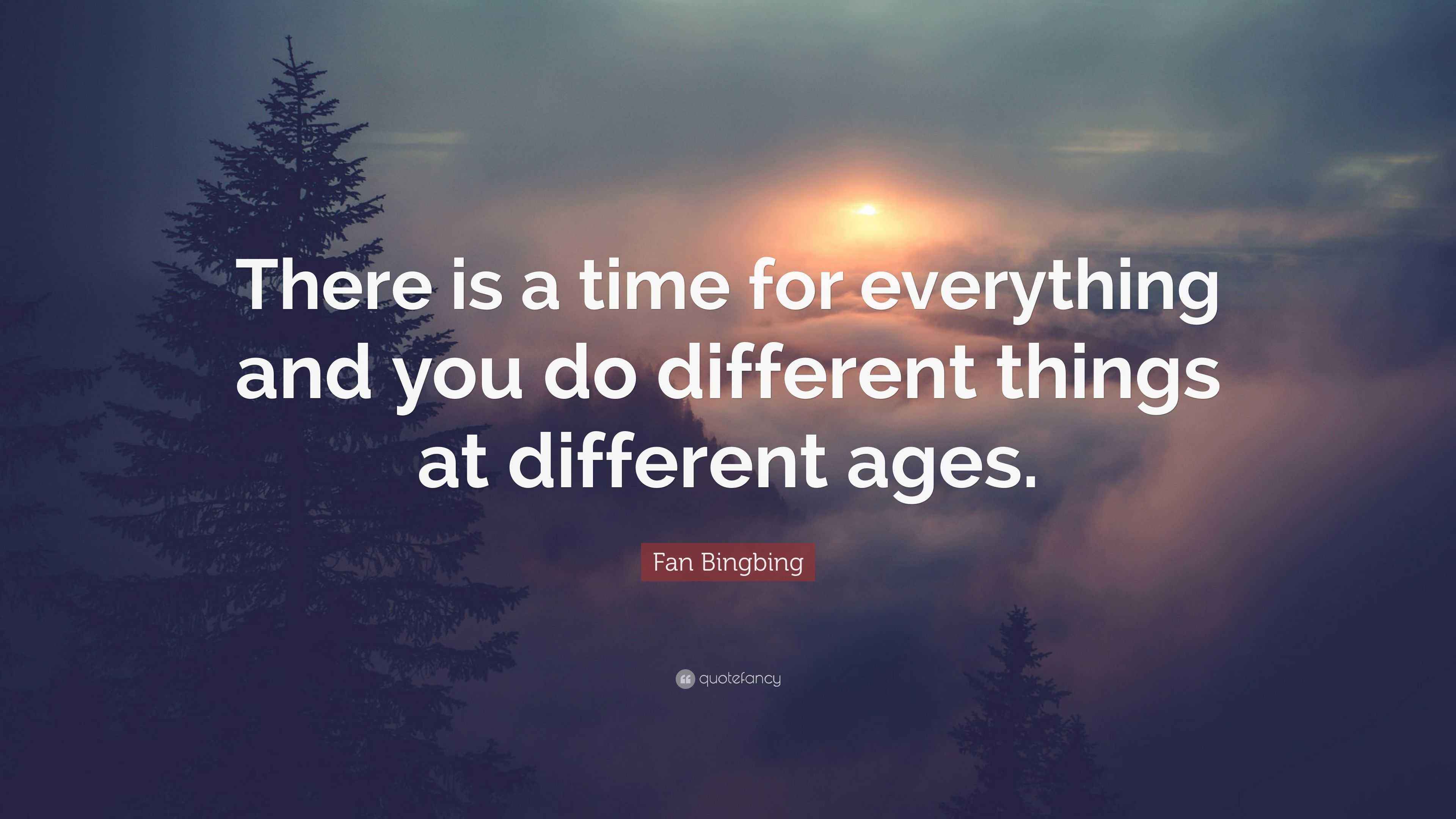 Fan Bingbing Quote: “There is a time for everything and you do ...