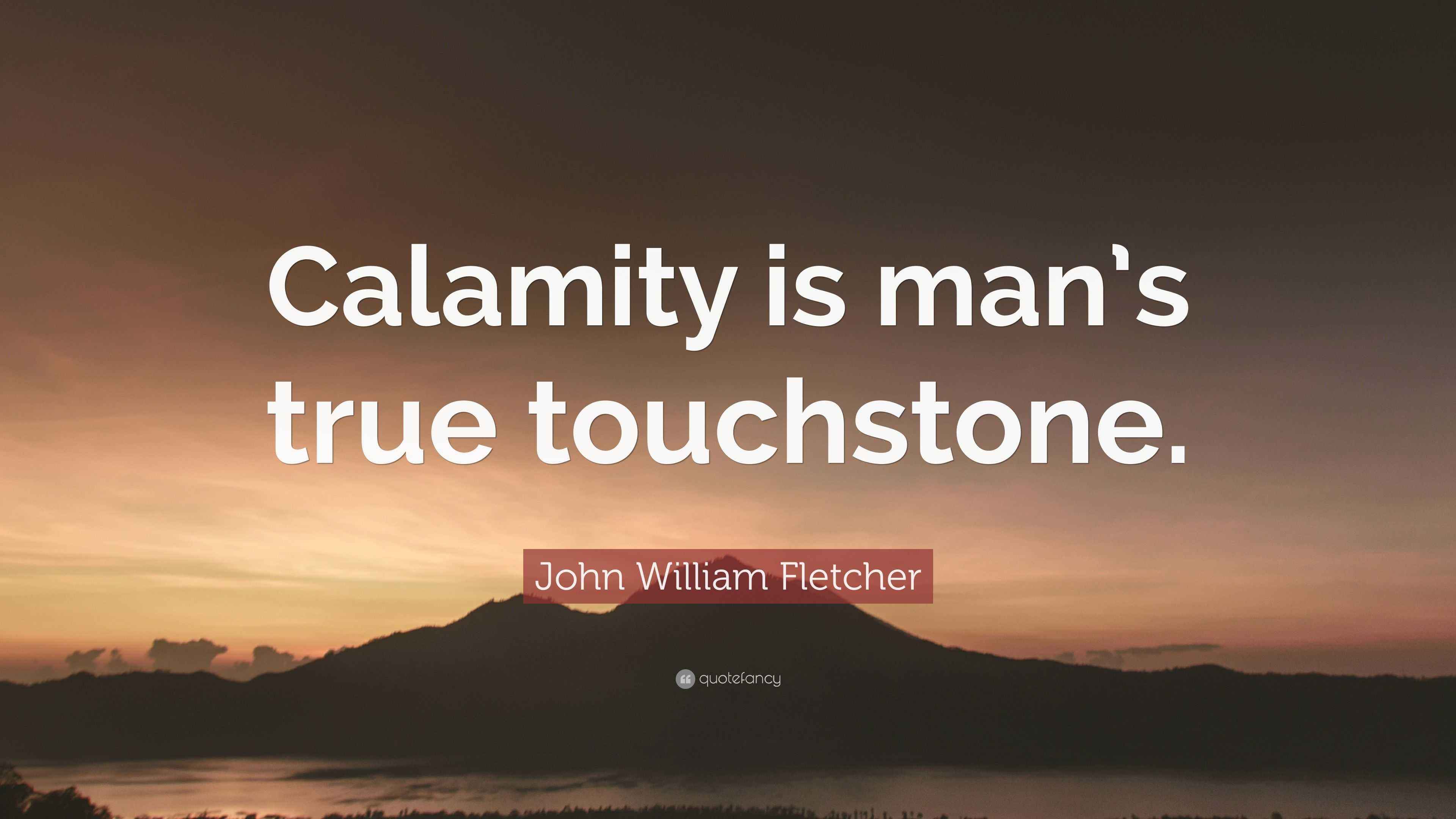 John William Fletcher Quote: “Calamity is man’s true touchstone.”