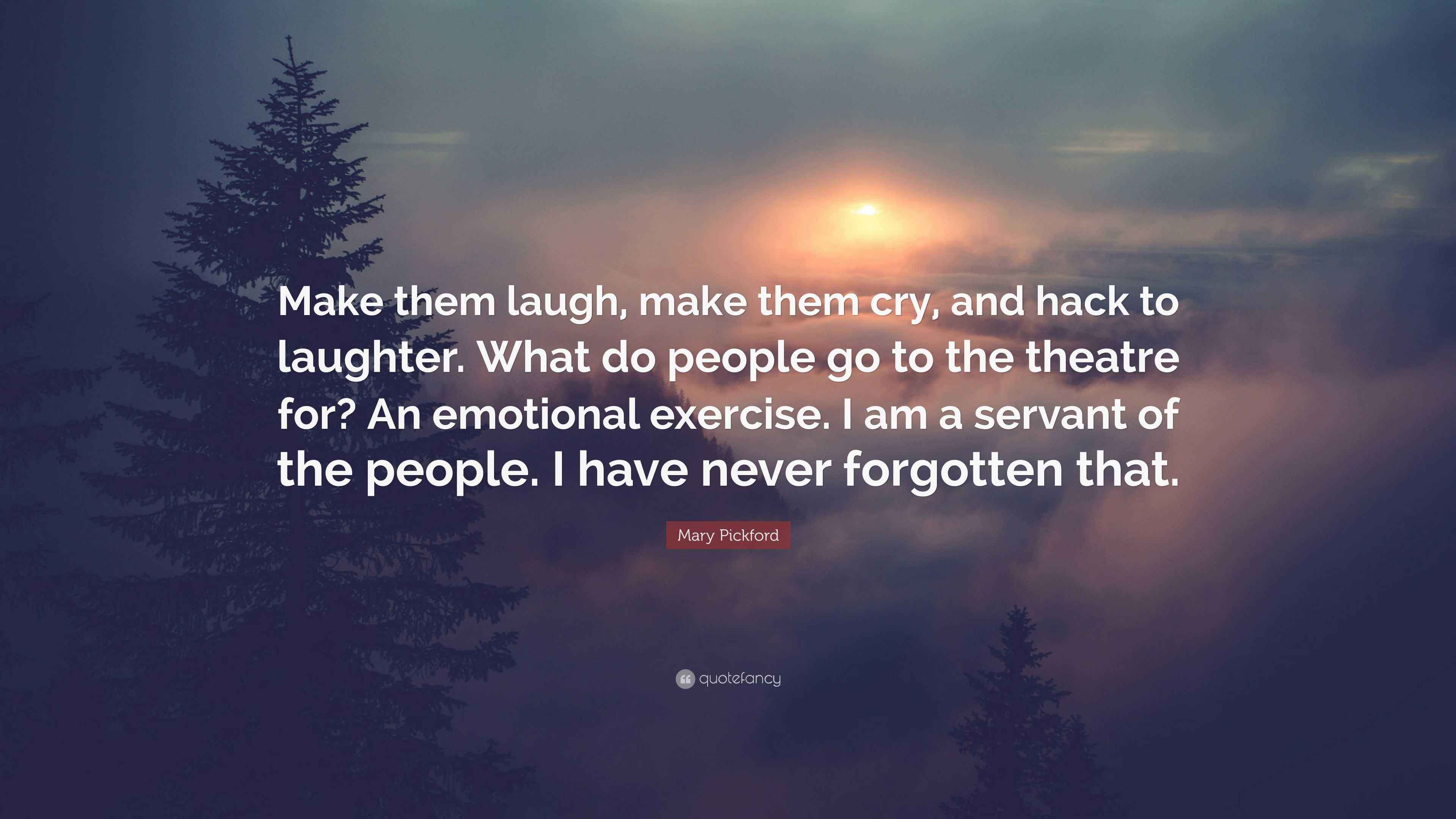 Mary Pickford Quote: “Make them laugh, make them cry, and hack to ...