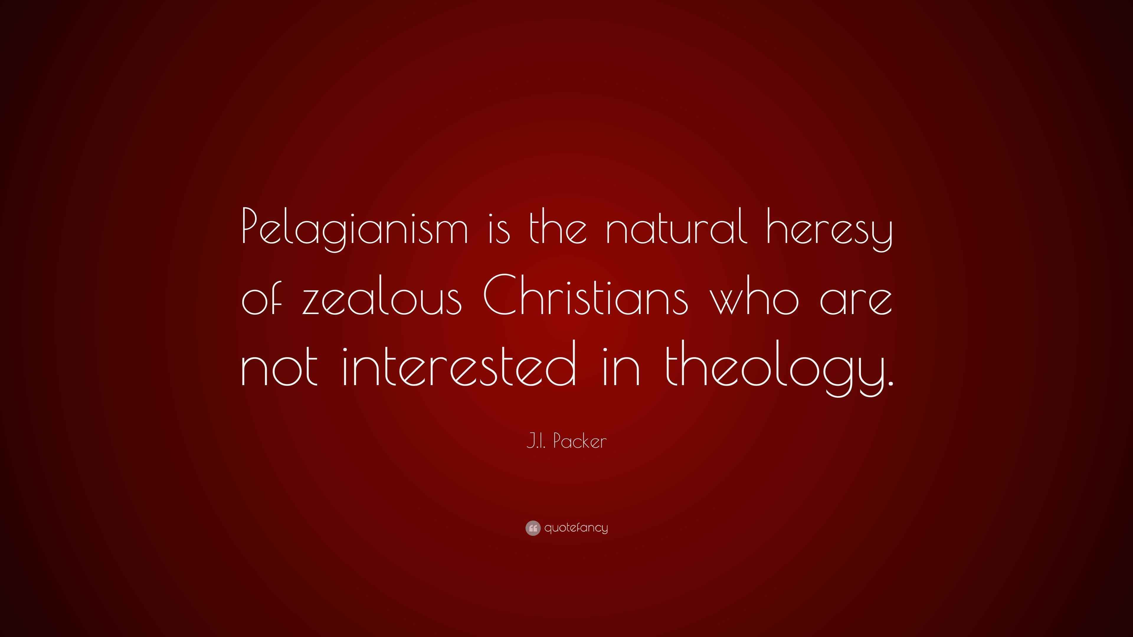J.I. Packer Quote: “Pelagianism is the natural heresy of zealous ...