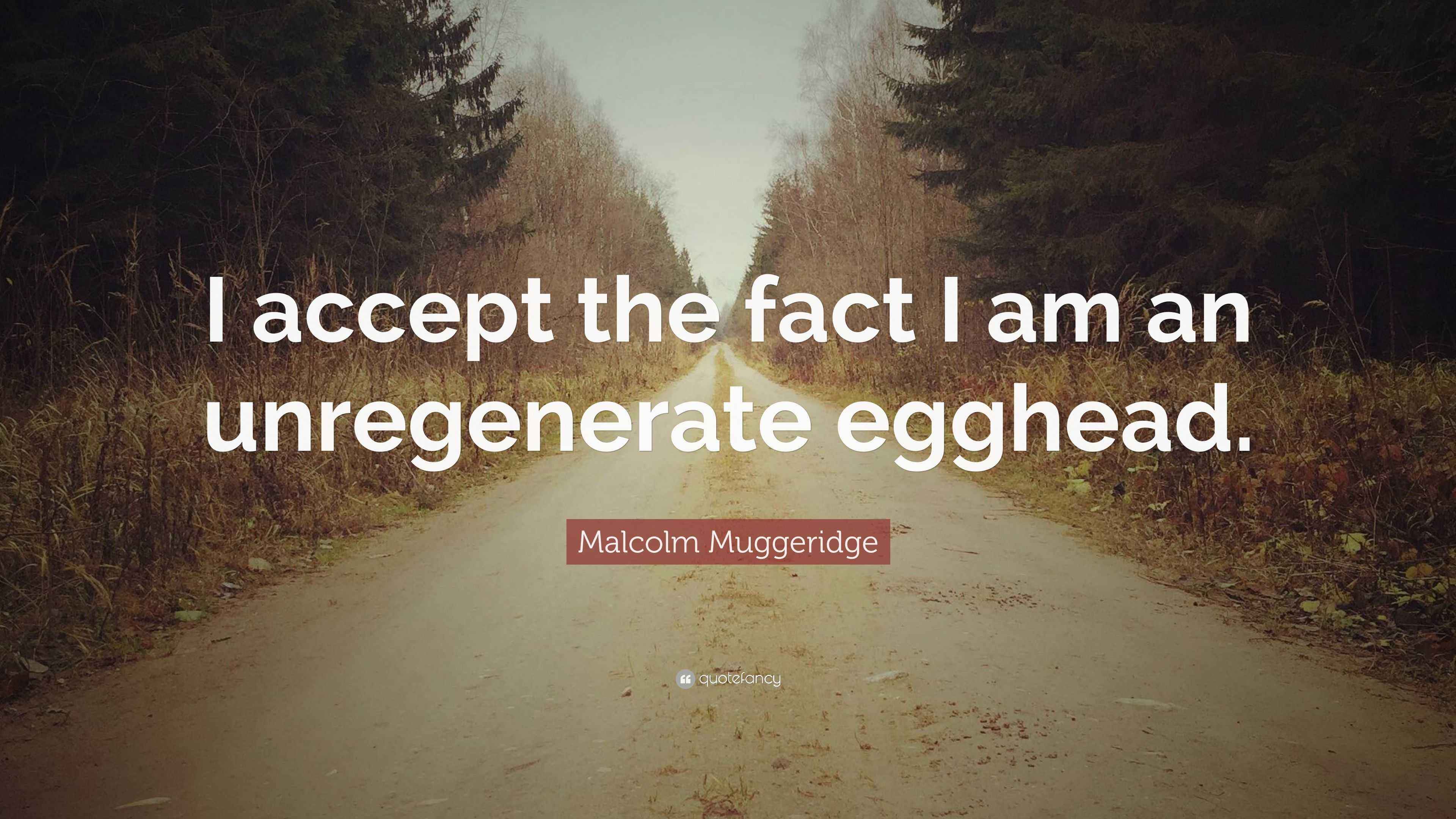Malcolm Muggeridge Quote: “I accept the fact I am an unregenerate egghead.”