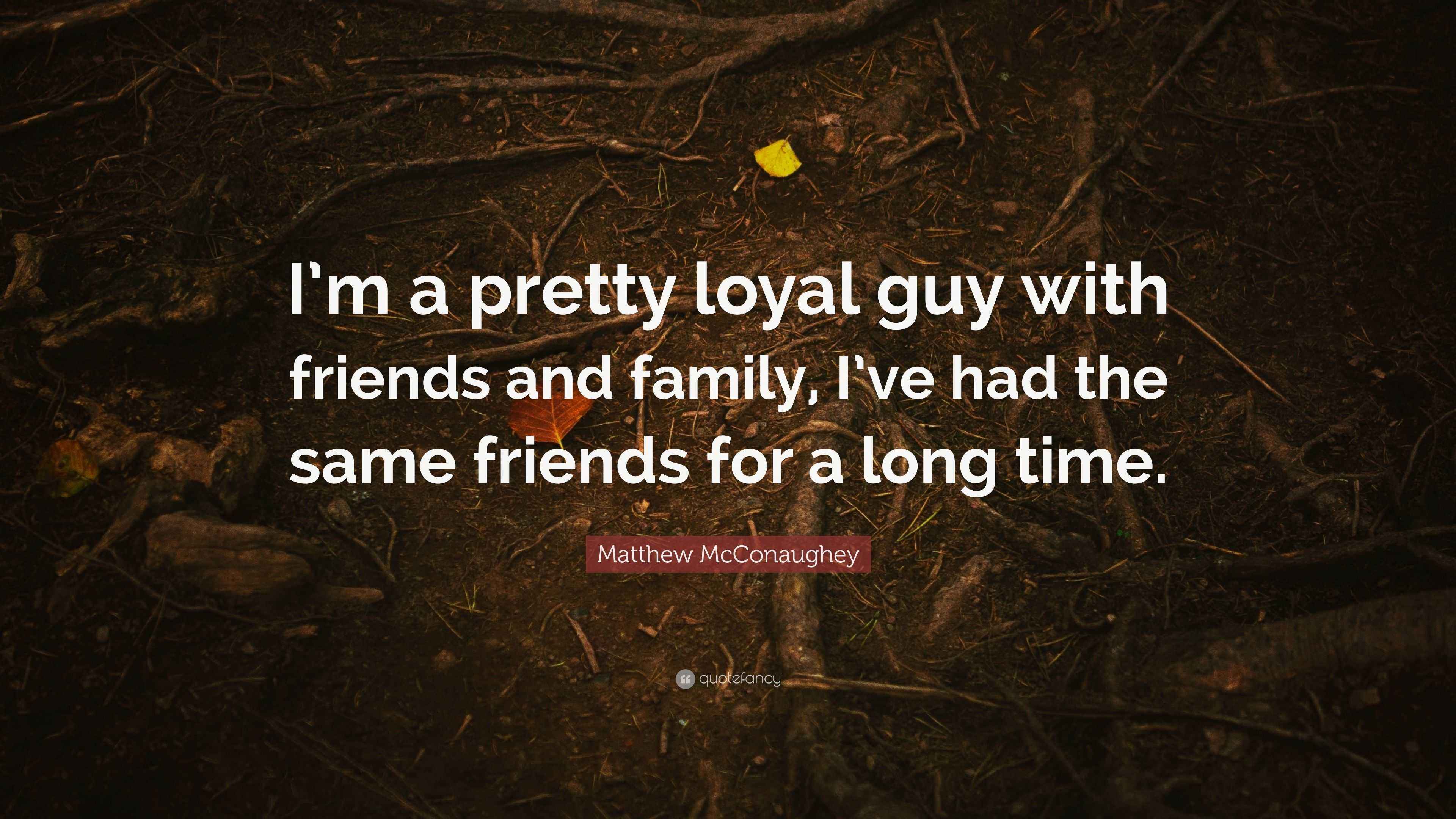 Matthew McConaughey Quote: “I’m a pretty loyal guy with friends and ...