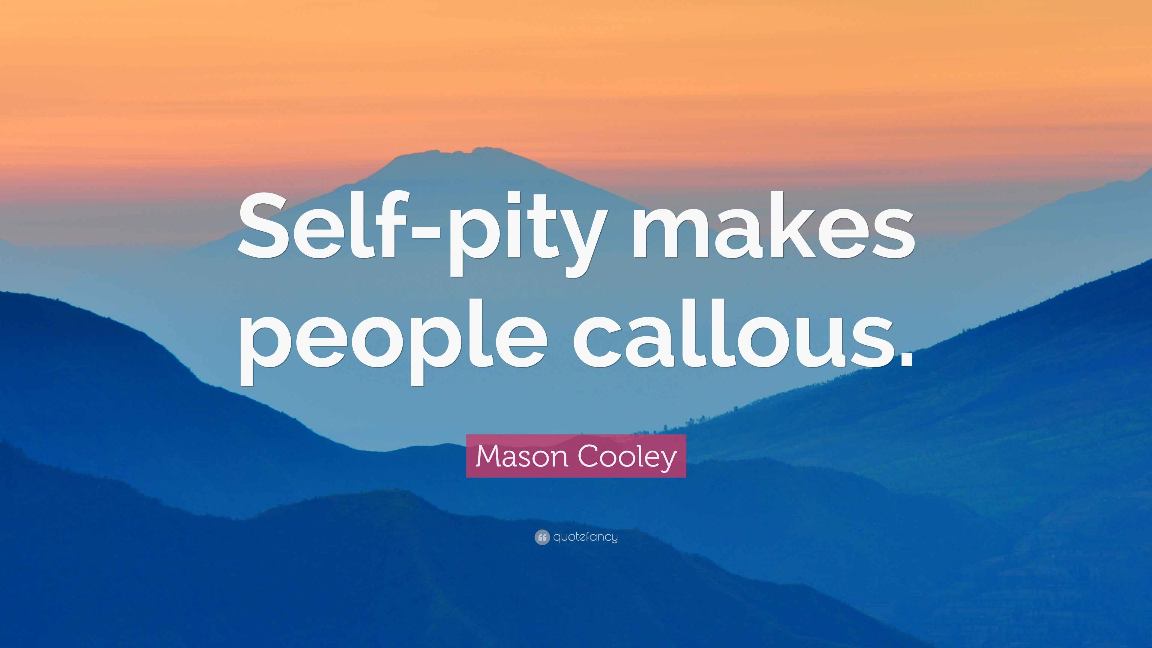 Mason Cooley Quote: “Self-pity makes people callous.”