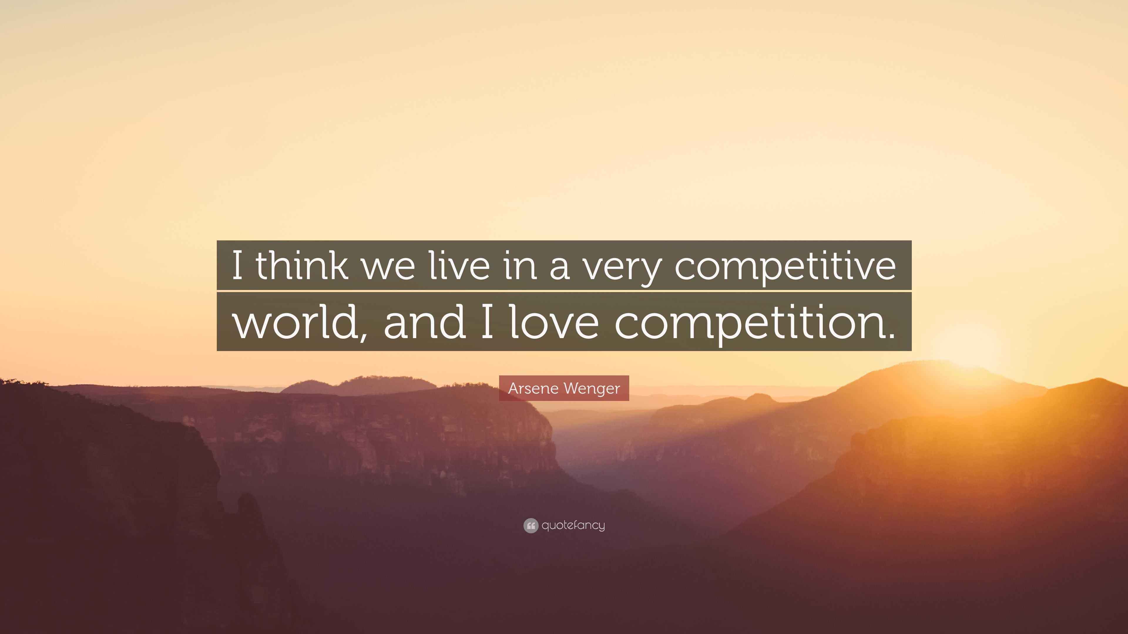 Arsene Wenger Quote: “I think we live in a very competitive world, and ...