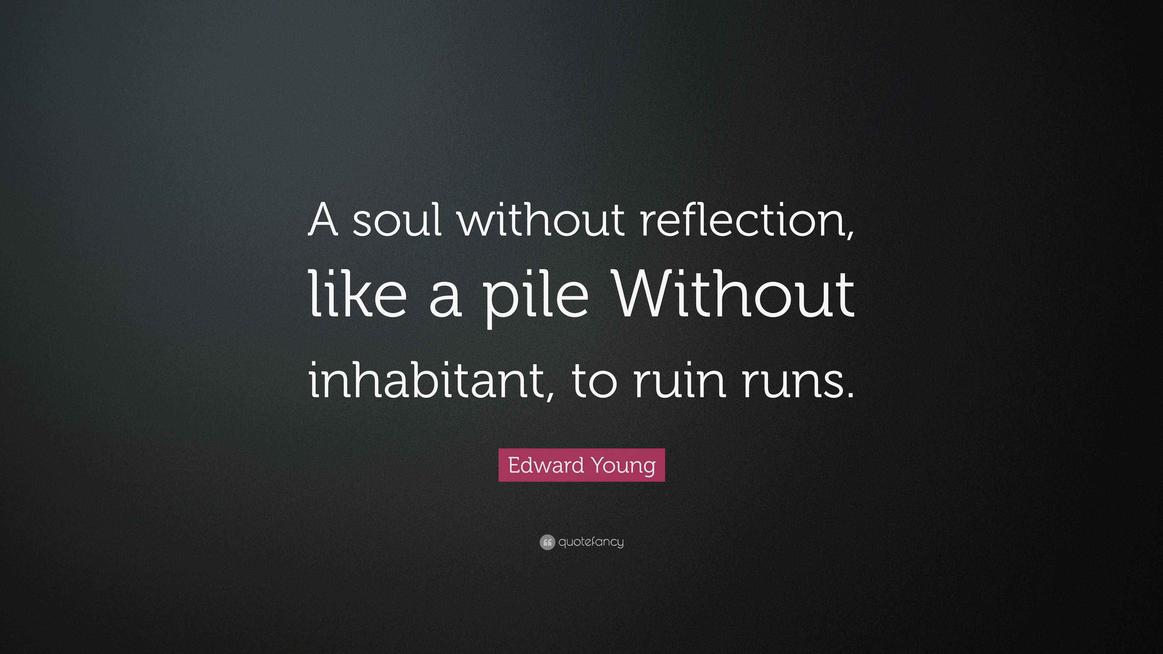 Edward Young Quote: “A soul without reflection, like a pile Without ...