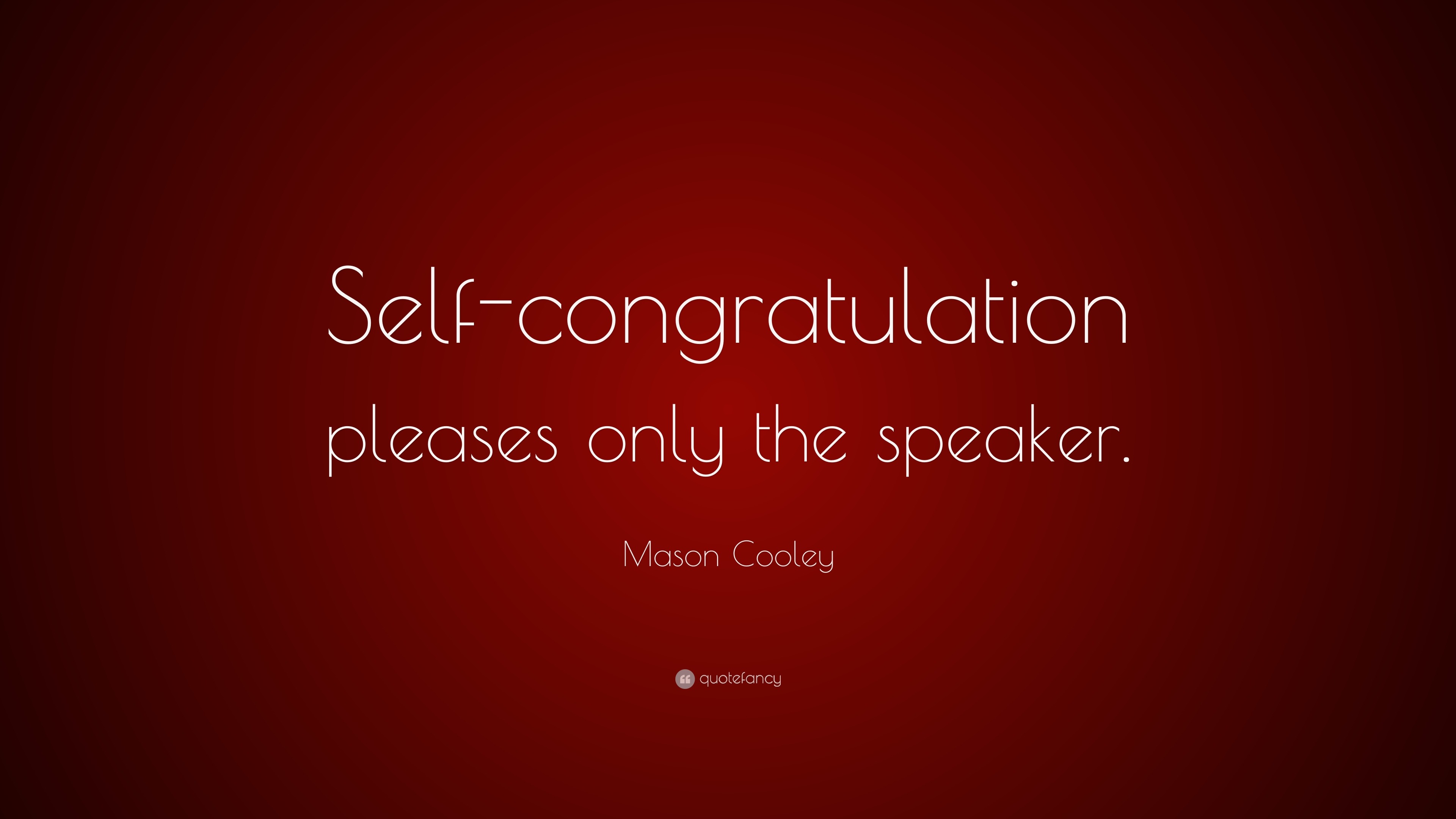 Mason Cooley Quote: “Self-congratulation pleases only the speaker.”