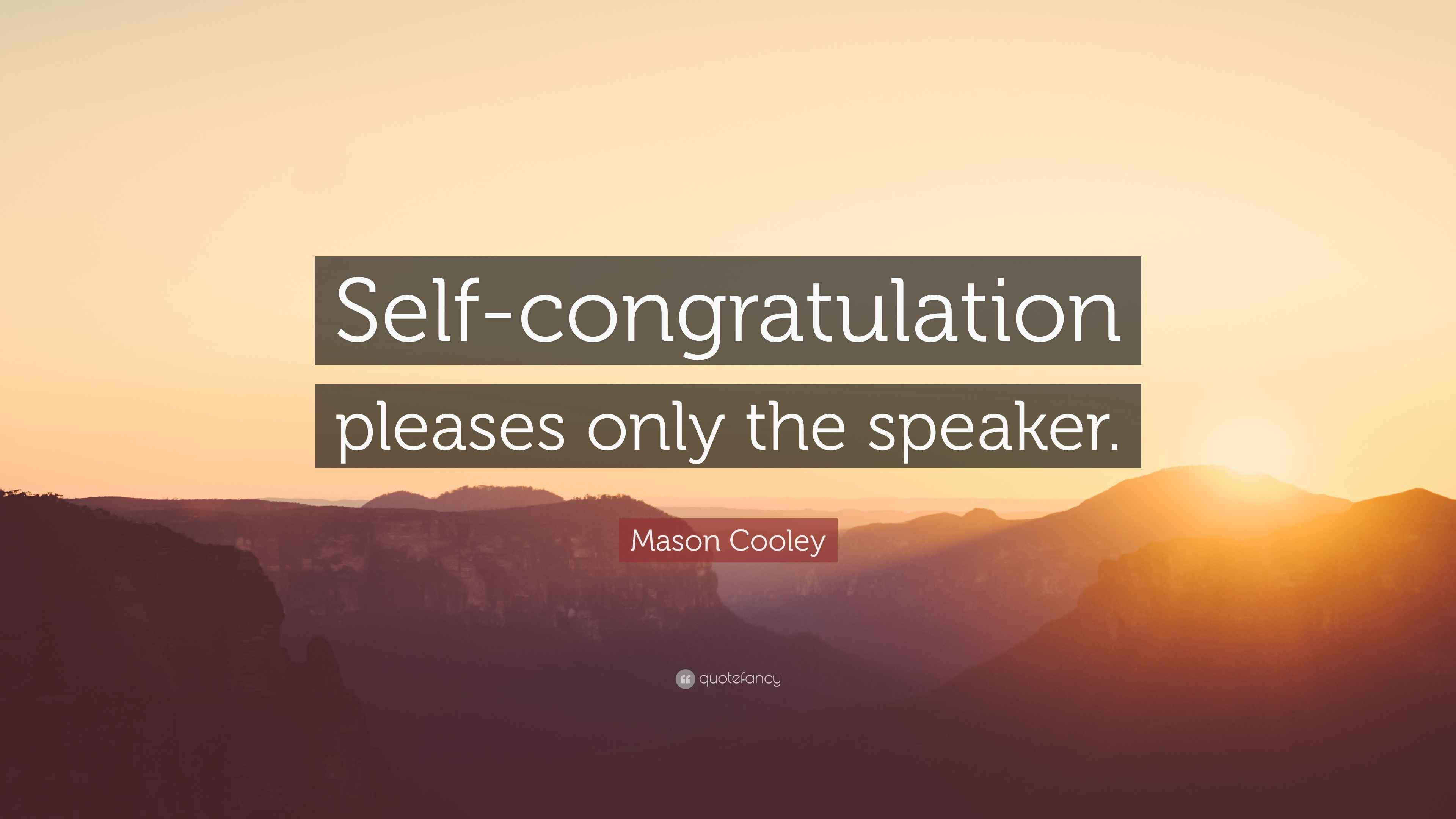 Mason Cooley Quote: “Self-congratulation pleases only the speaker.”
