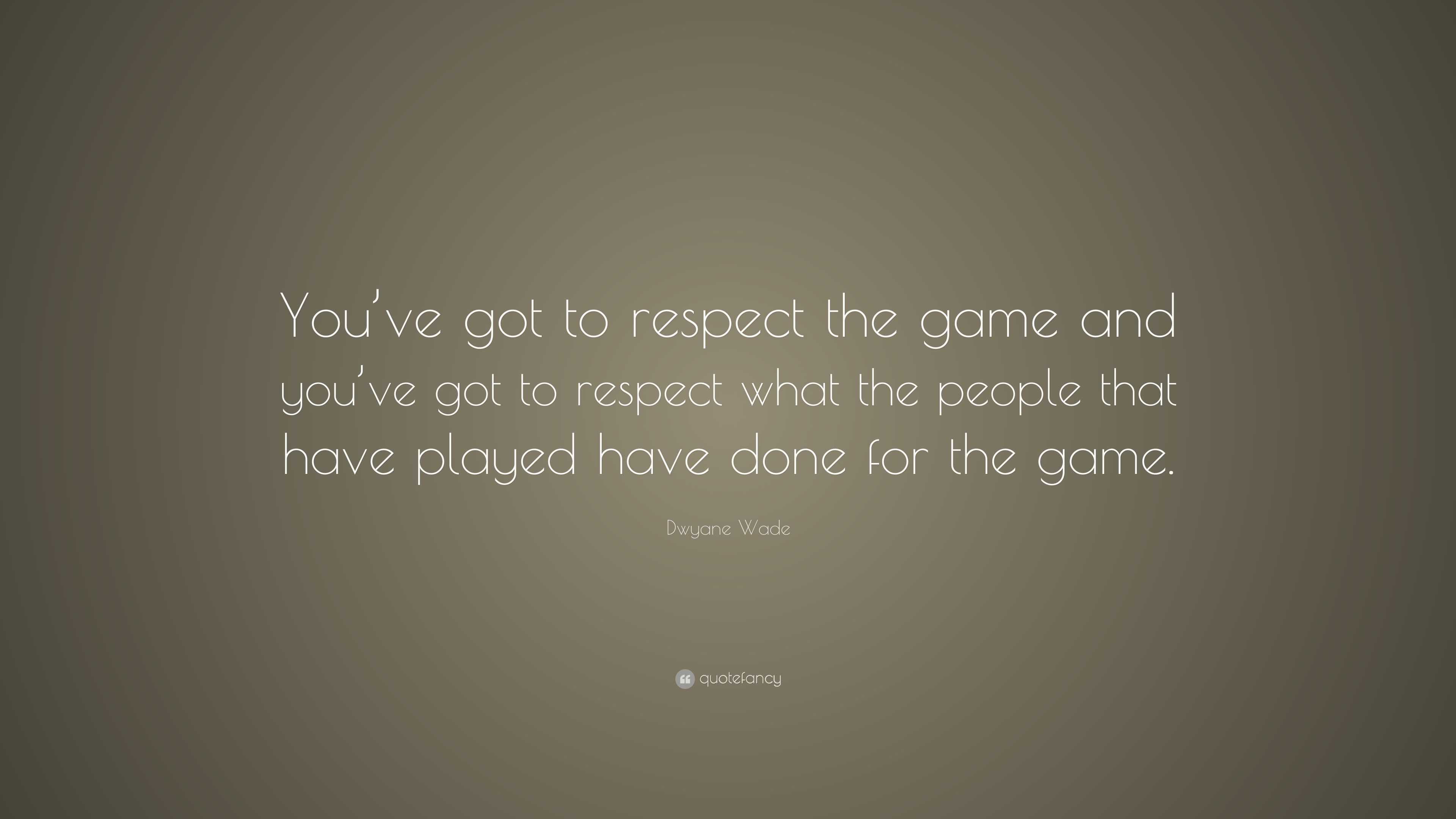 Dwyane Wade Quote: “You’ve got to respect the game and you’ve got to ...