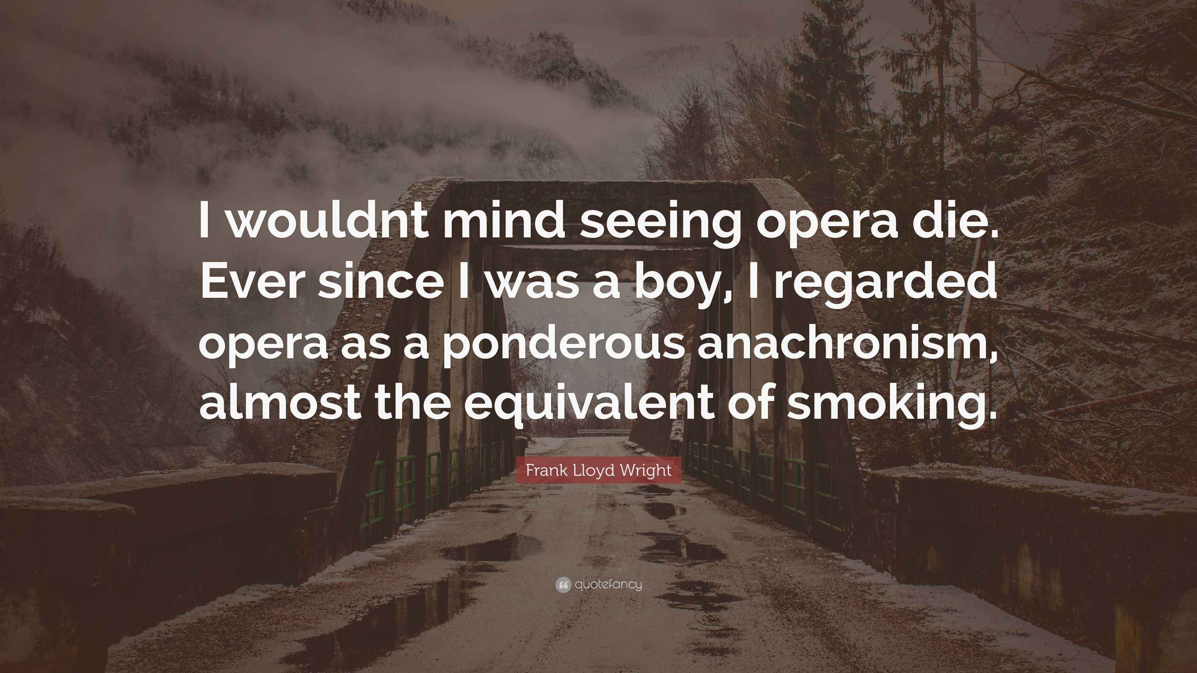 Frank Lloyd Wright Quote: “I wouldnt mind seeing opera die. Ever since ...
