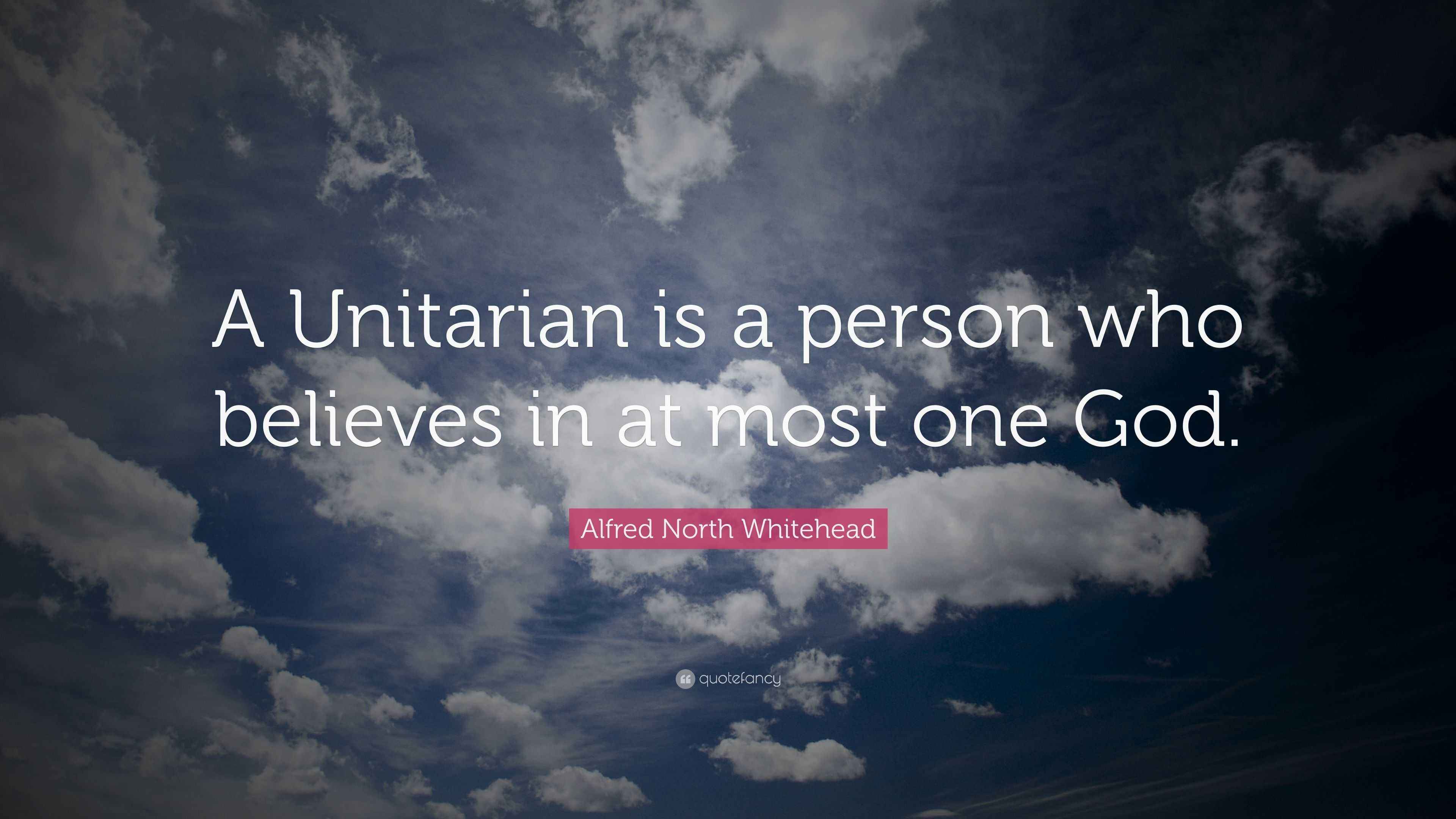 Alfred North Whitehead Quote: “A Unitarian is a person who believes in ...